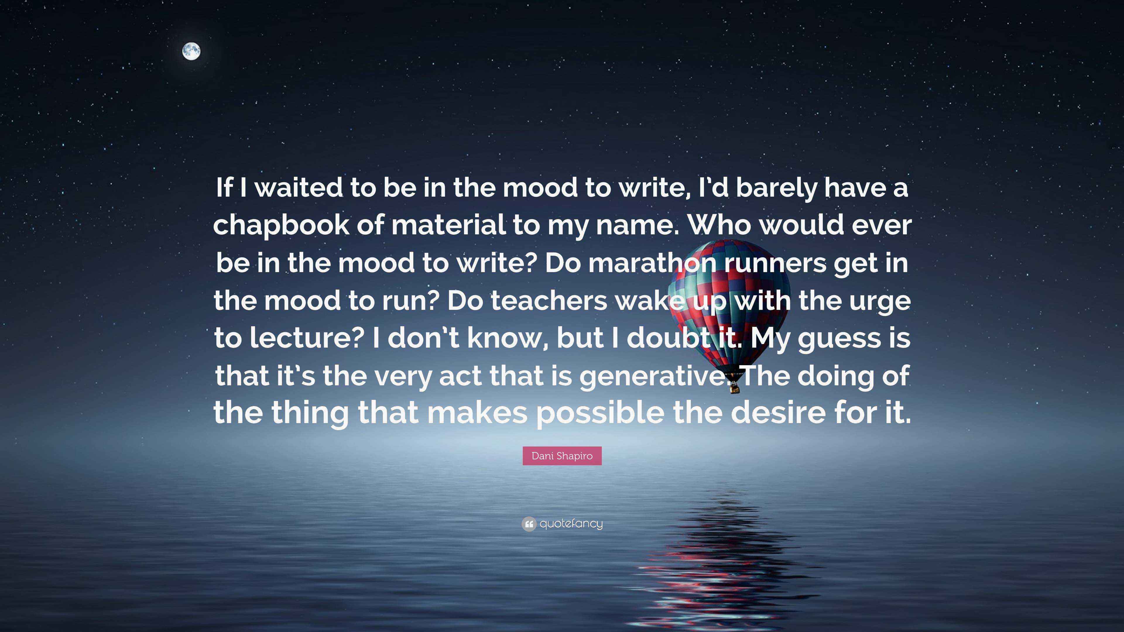 Dani Shapiro Quote: “If I waited to be in the mood to write, I’d barely ...