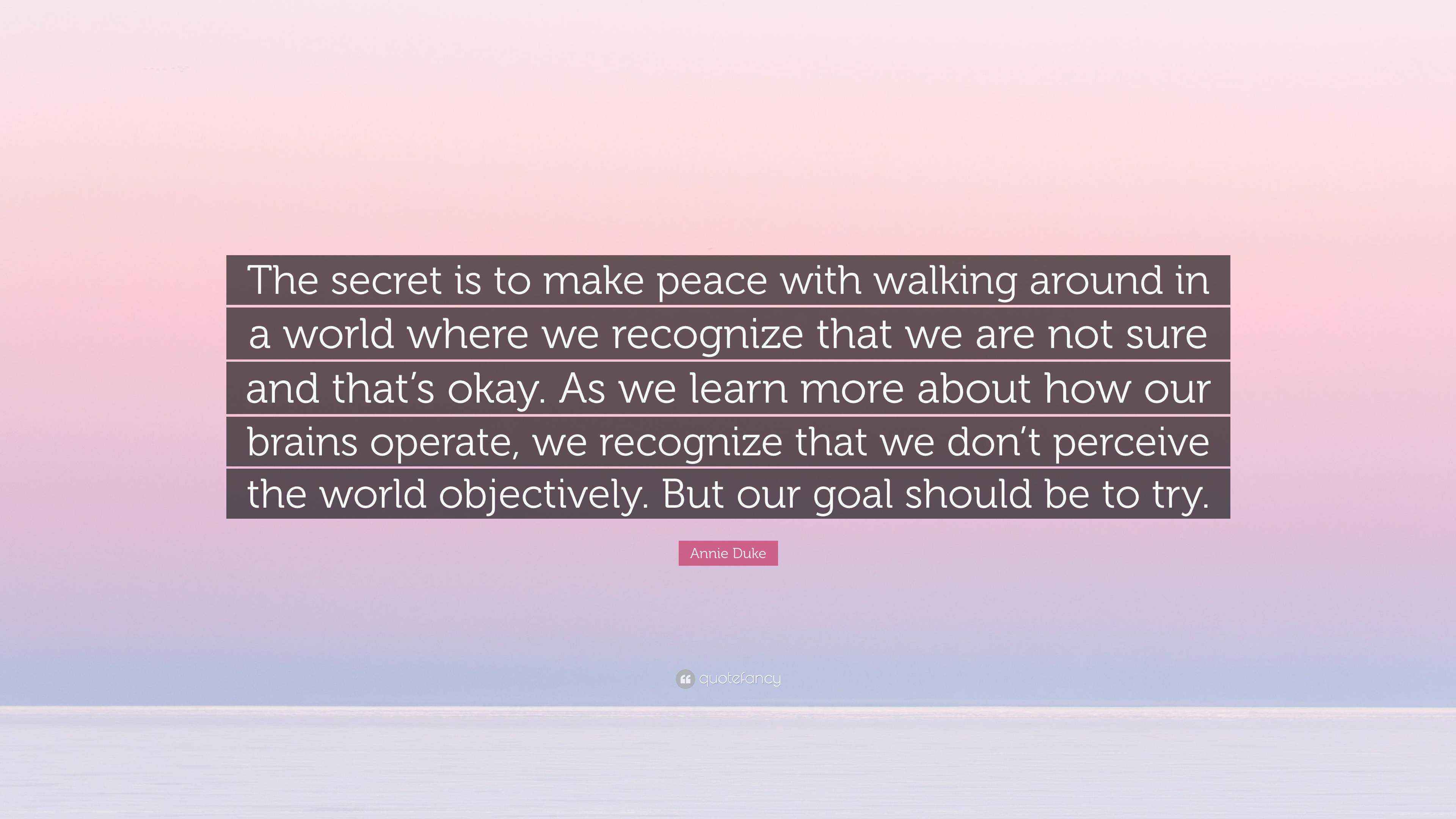 Annie Duke Quote: “The secret is to make peace with walking around in a ...