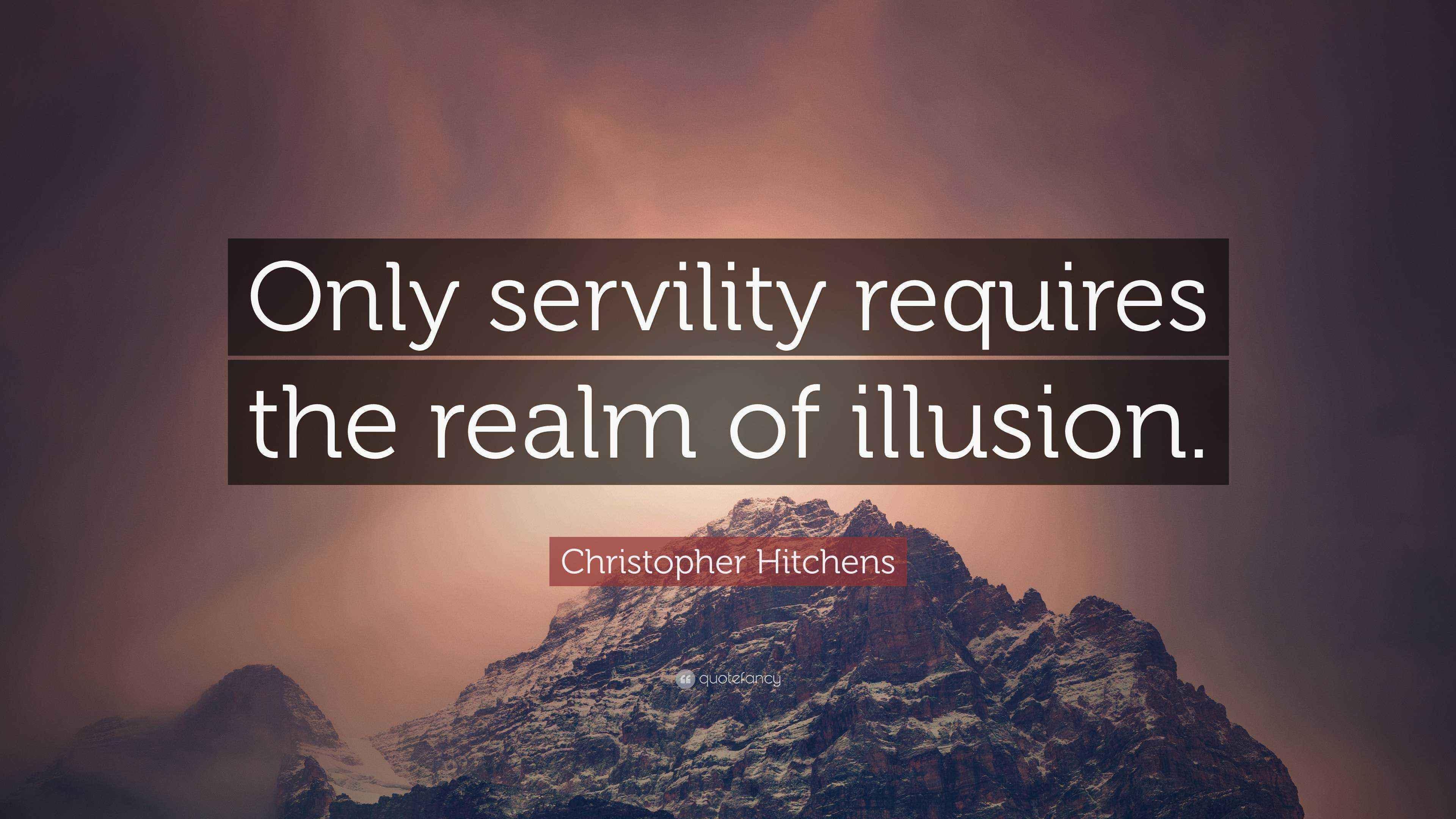 Christopher Hitchens Quote: “Only servility requires the realm of ...
