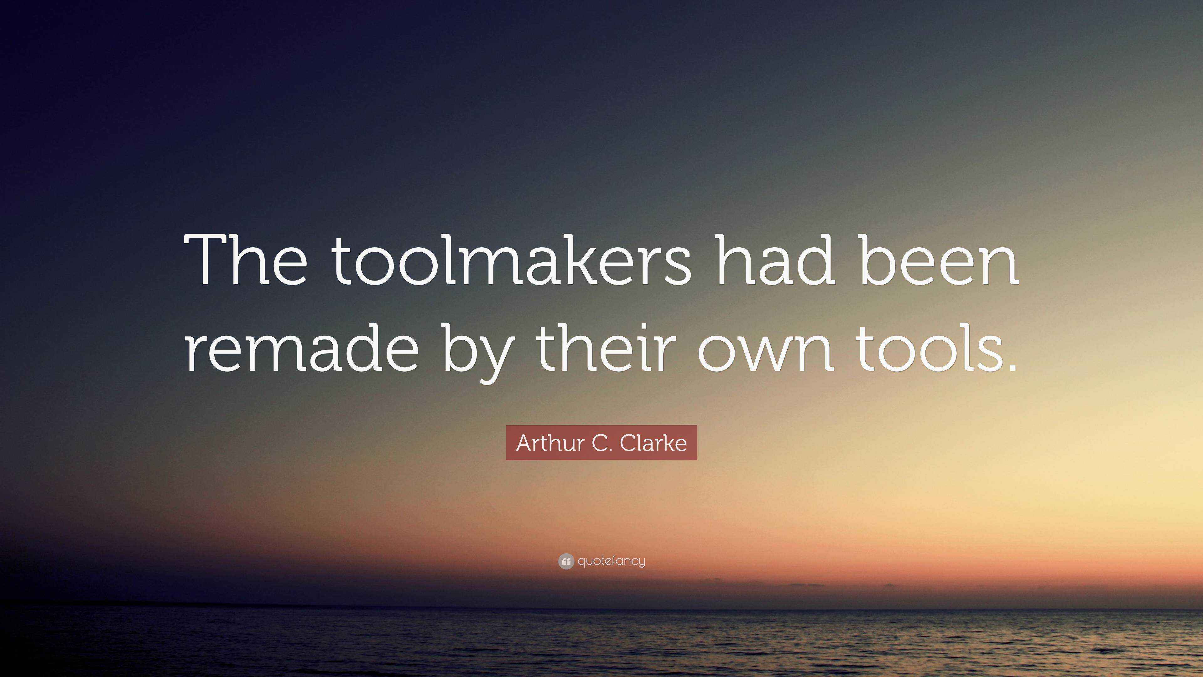 Arthur C. Clarke Quote: “The toolmakers had been remade by their own ...