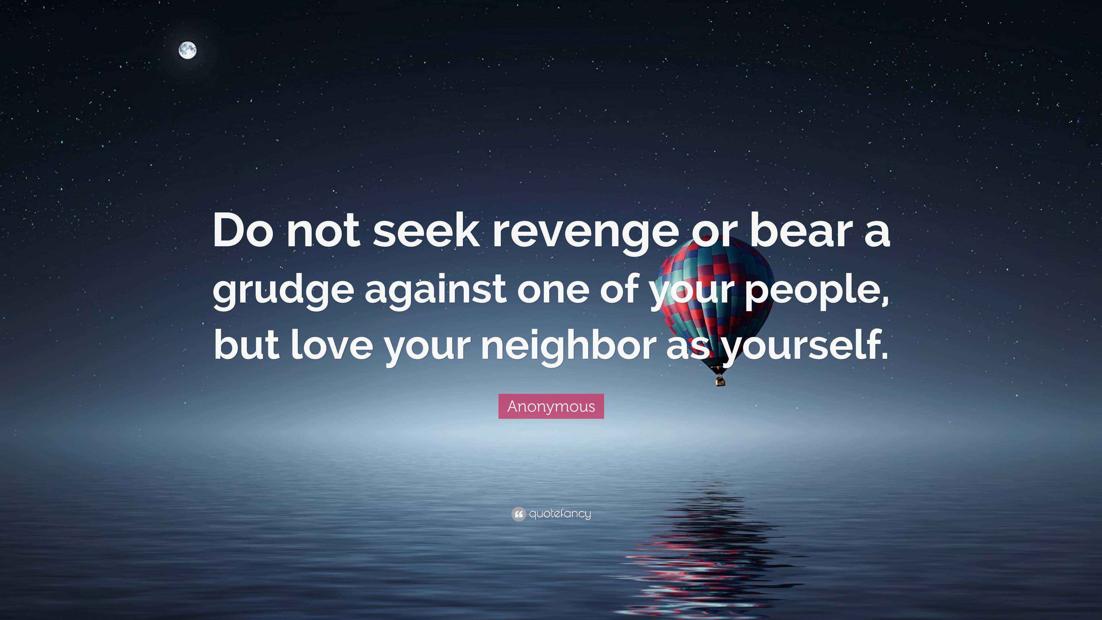 Anonymous Quote: “Do not seek revenge or bear a grudge against one of ...