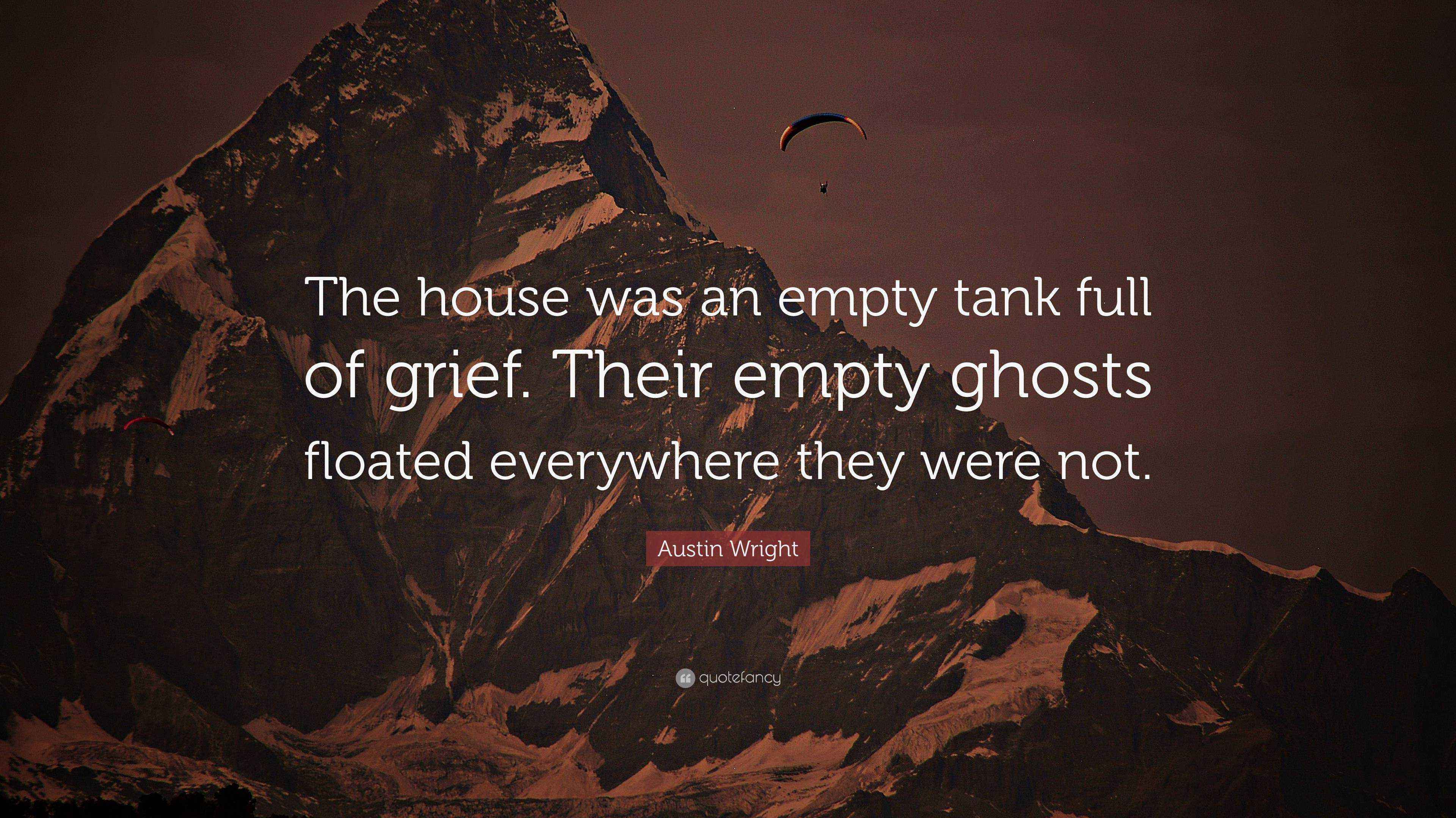 Austin Wright Quote: “The house was an empty tank full of grief. Their ...