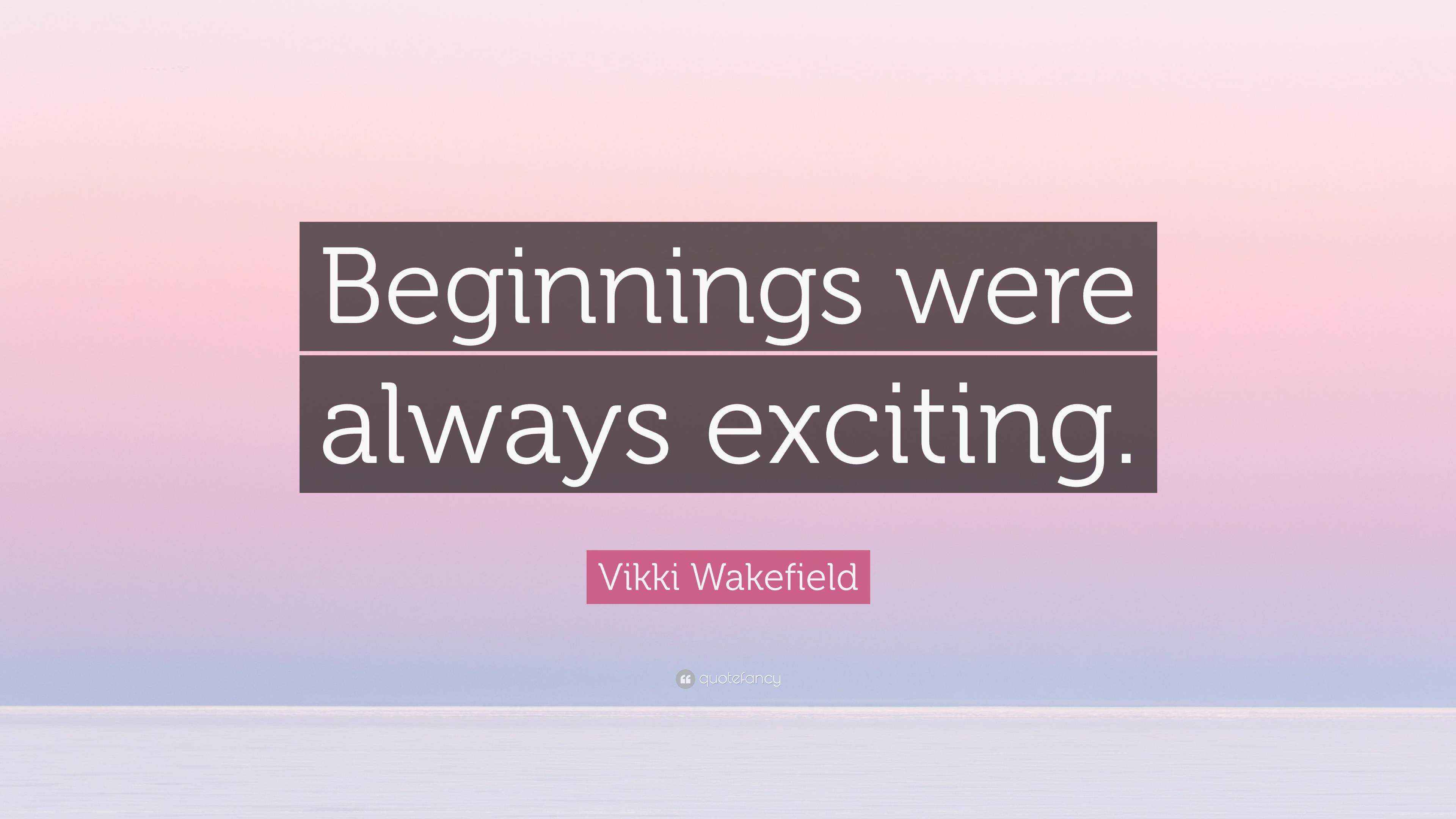 Vikki Wakefield Quote: “Beginnings were always exciting.”