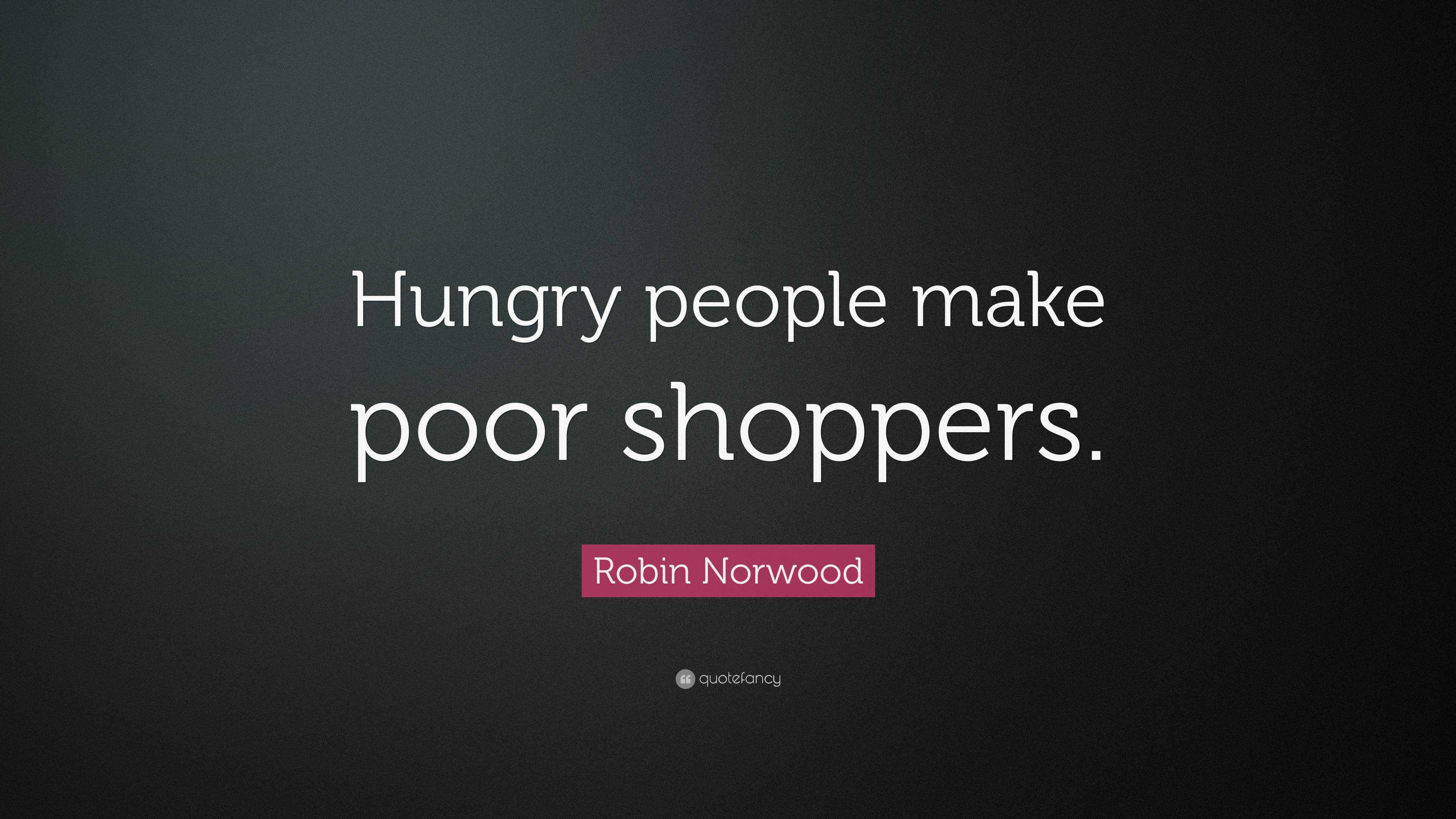 Robin Norwood Quote: “Hungry people make poor shoppers.”