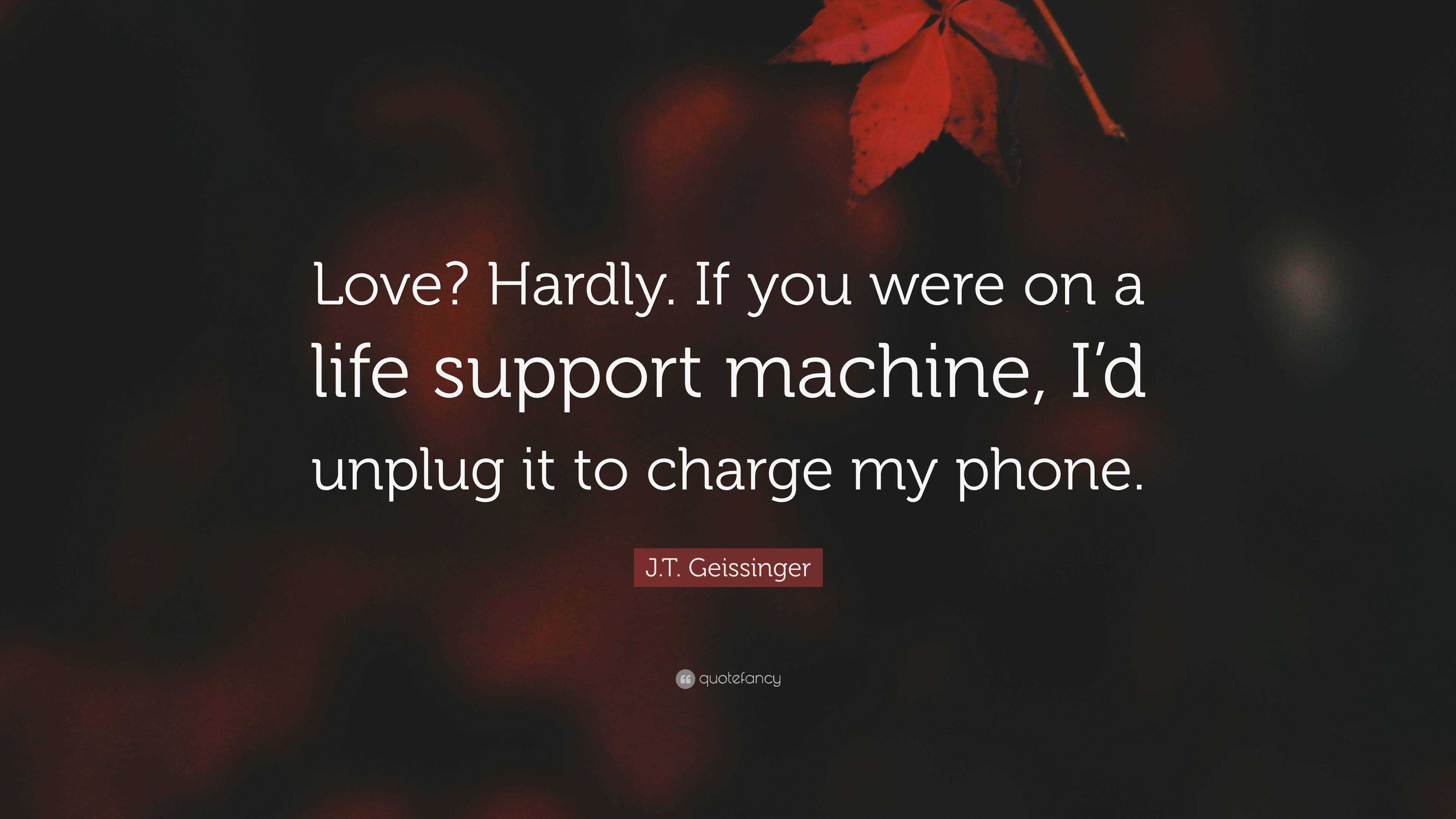 J.T. Geissinger Quote: “Love? Hardly. If you were on a life support ...