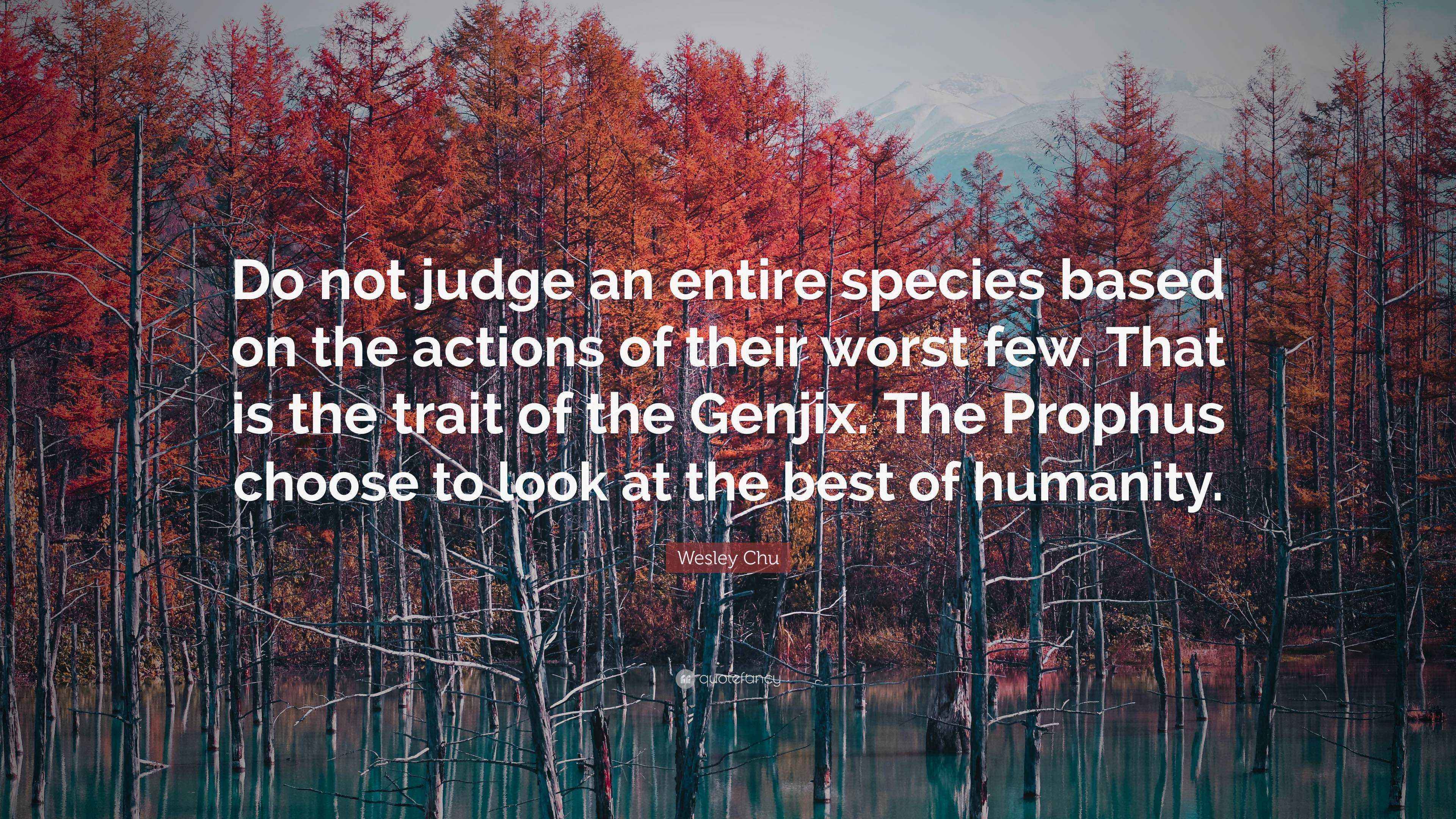 Wesley Chu Quote: “Do not judge an entire species based on the actions ...