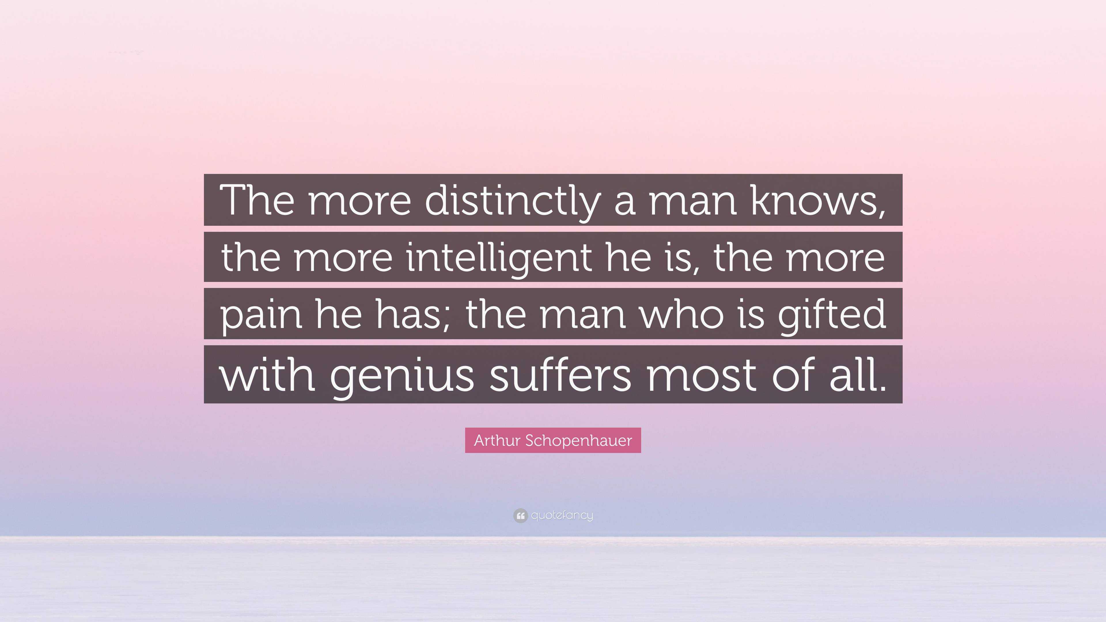 Arthur Schopenhauer Quote: “The more distinctly a man knows, the more ...