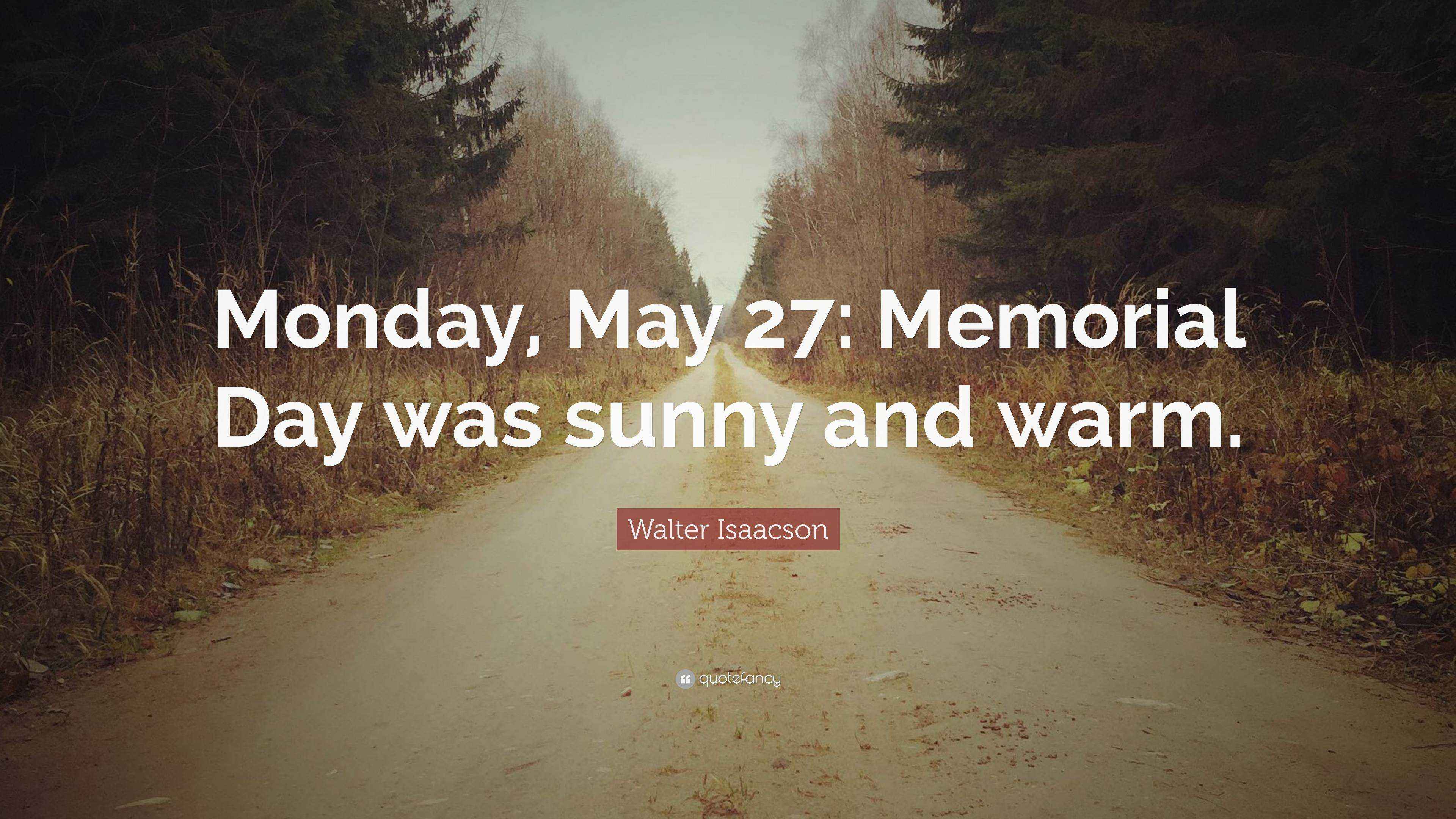Walter Isaacson Quote: “Monday, May 27: Memorial Day was sunny and warm.”