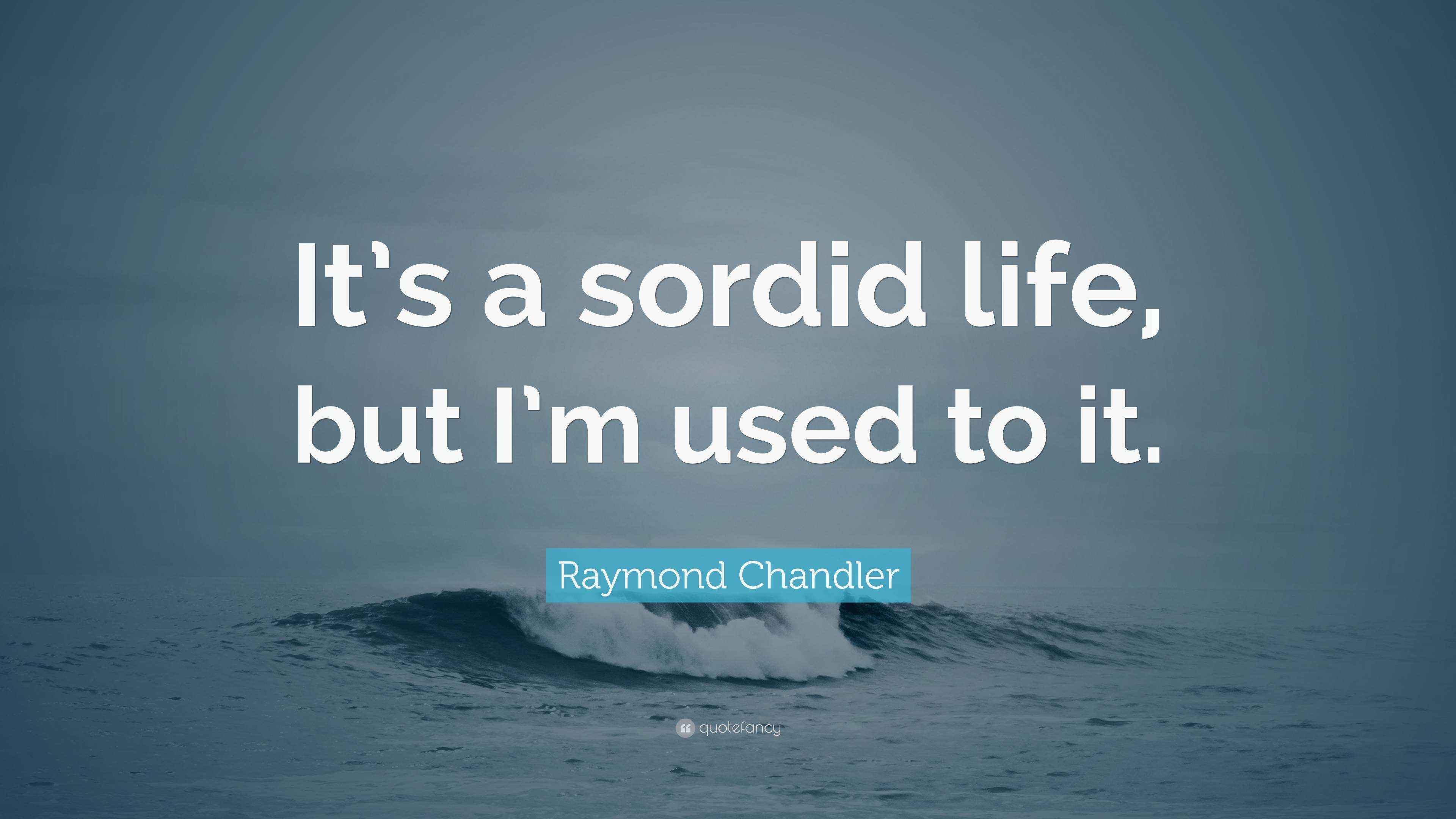 Raymond Chandler Quote: “It’s a sordid life, but I’m used to it.”