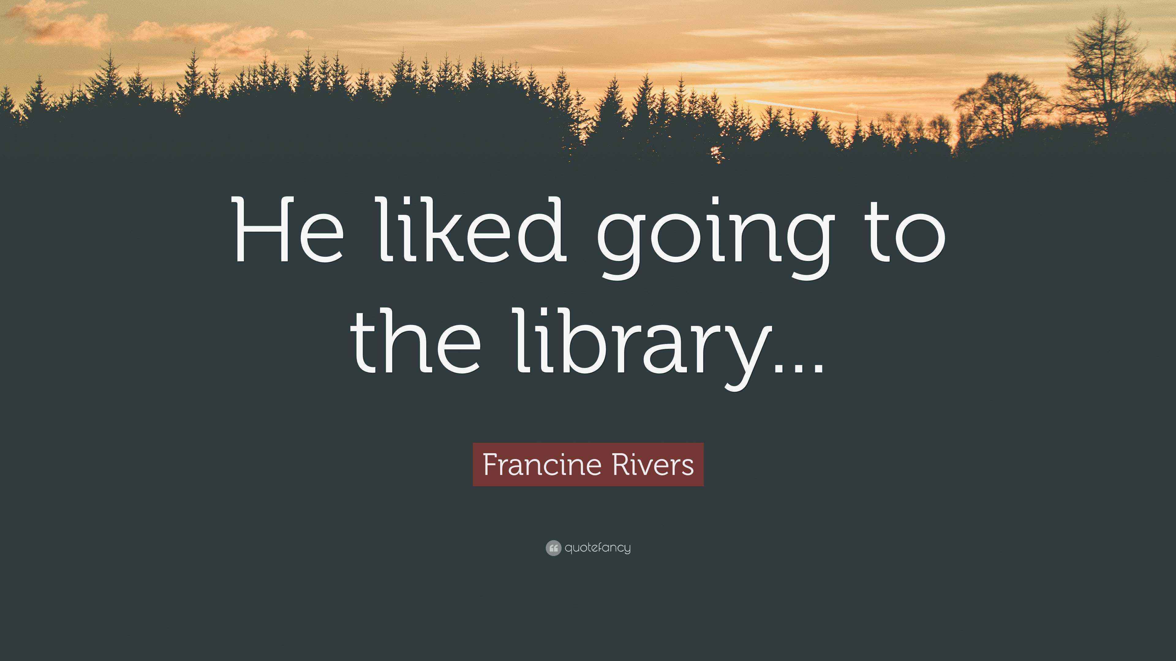 Francine Rivers Quote: “He liked going to the library...”