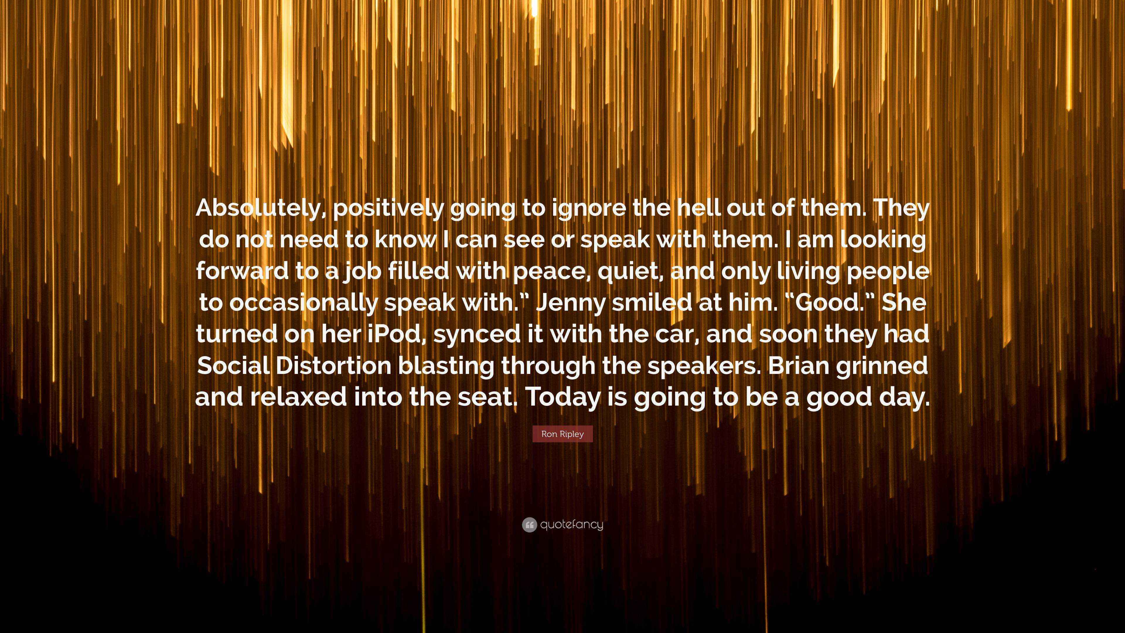 Ron Ripley Quote: “Absolutely, positively going to ignore the hell out ...