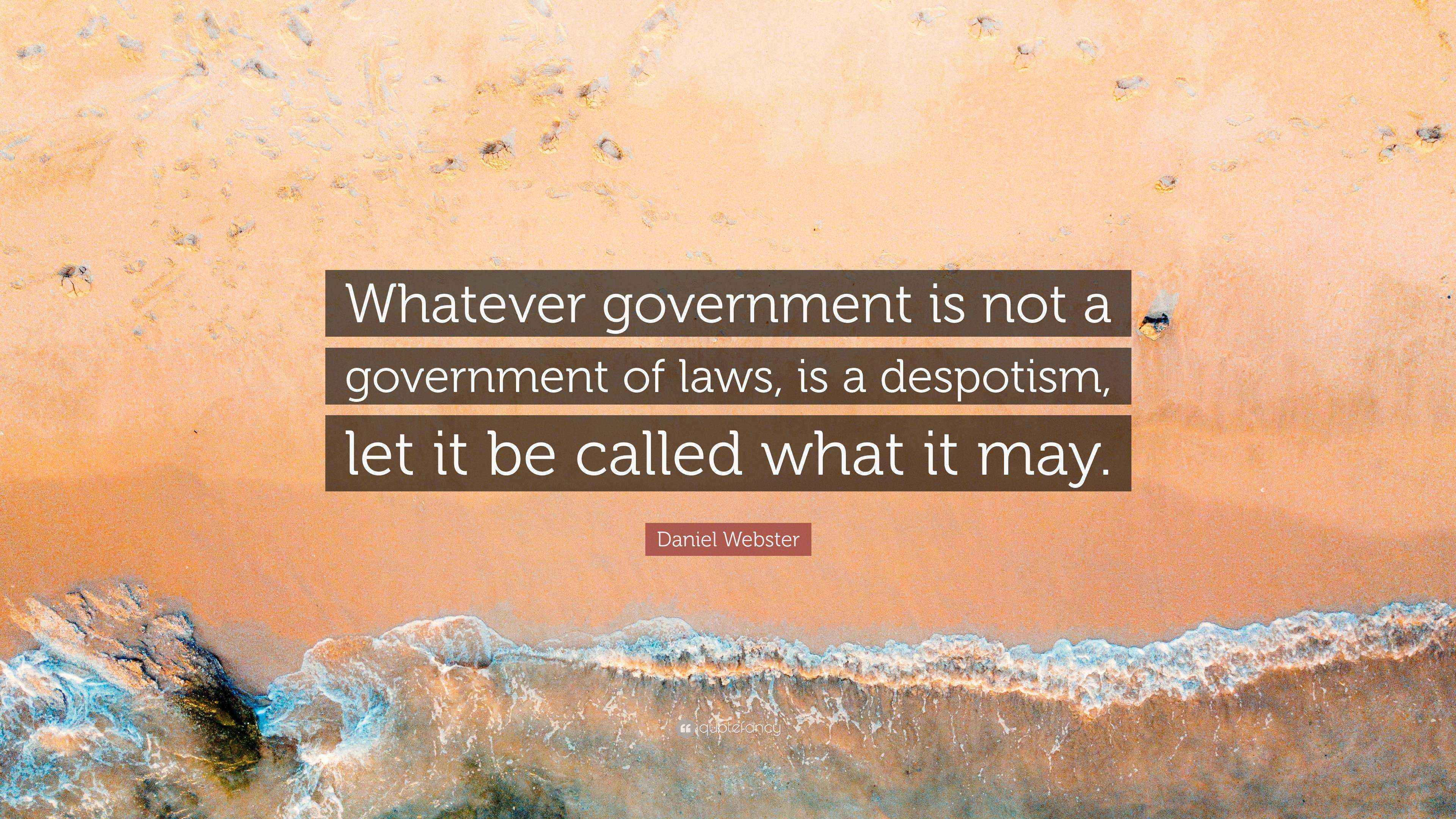 Daniel Webster Quote: “Whatever government is not a government of laws ...