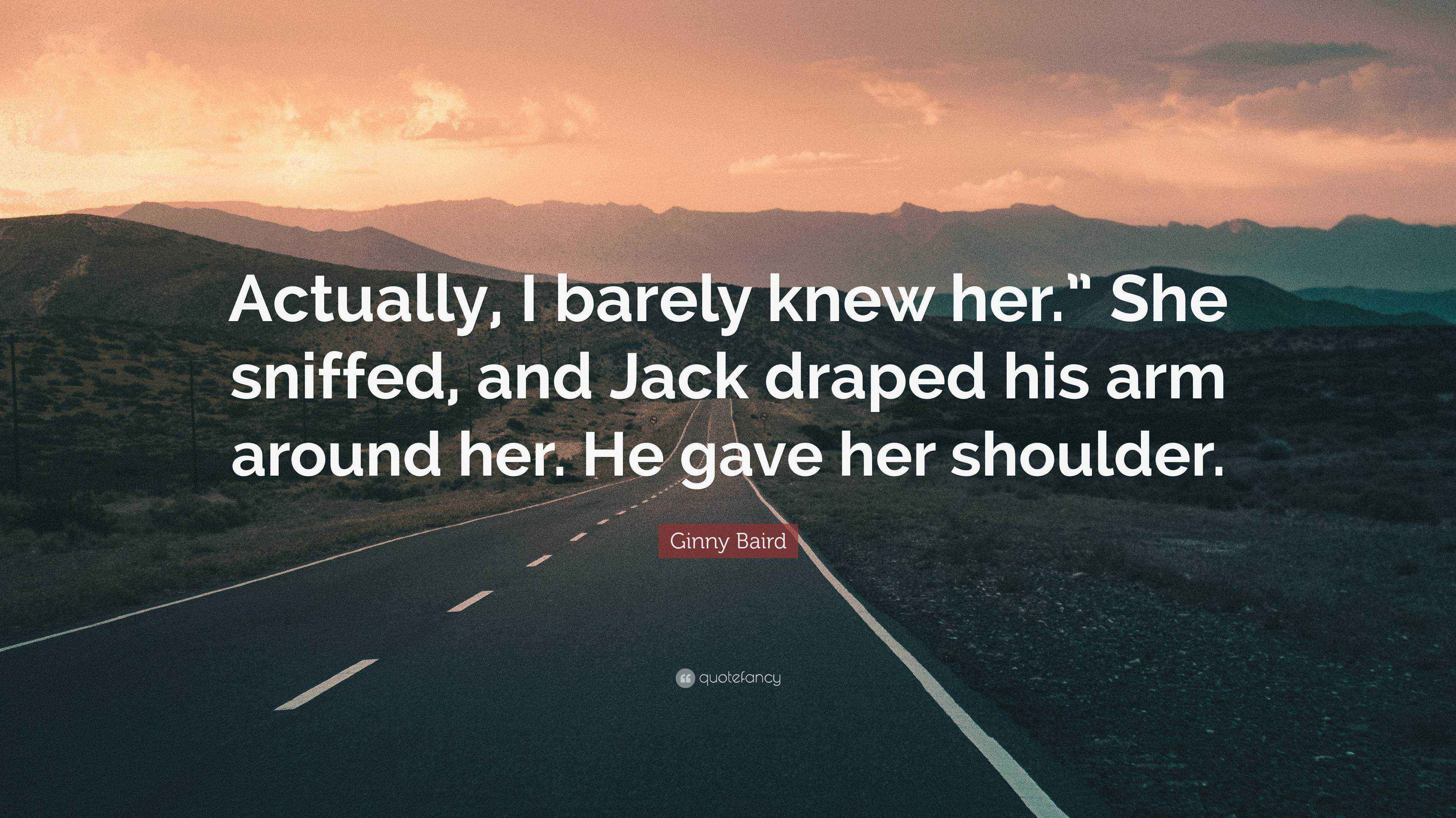 Ginny Baird Quote: “Actually, I barely knew her.” She sniffed, and Jack ...