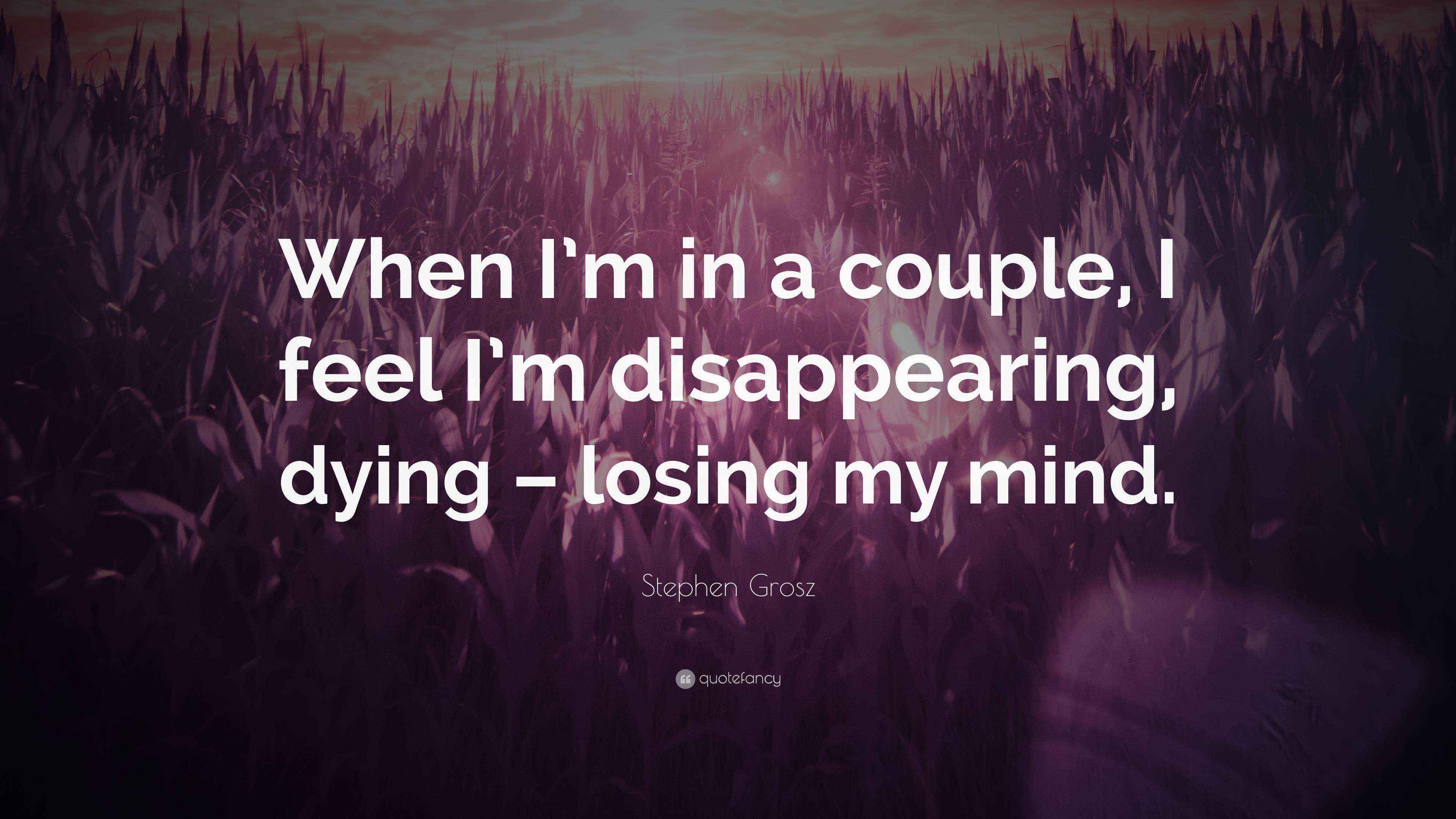 Stephen Grosz Quote: “When I’m in a couple, I feel I’m disappearing ...