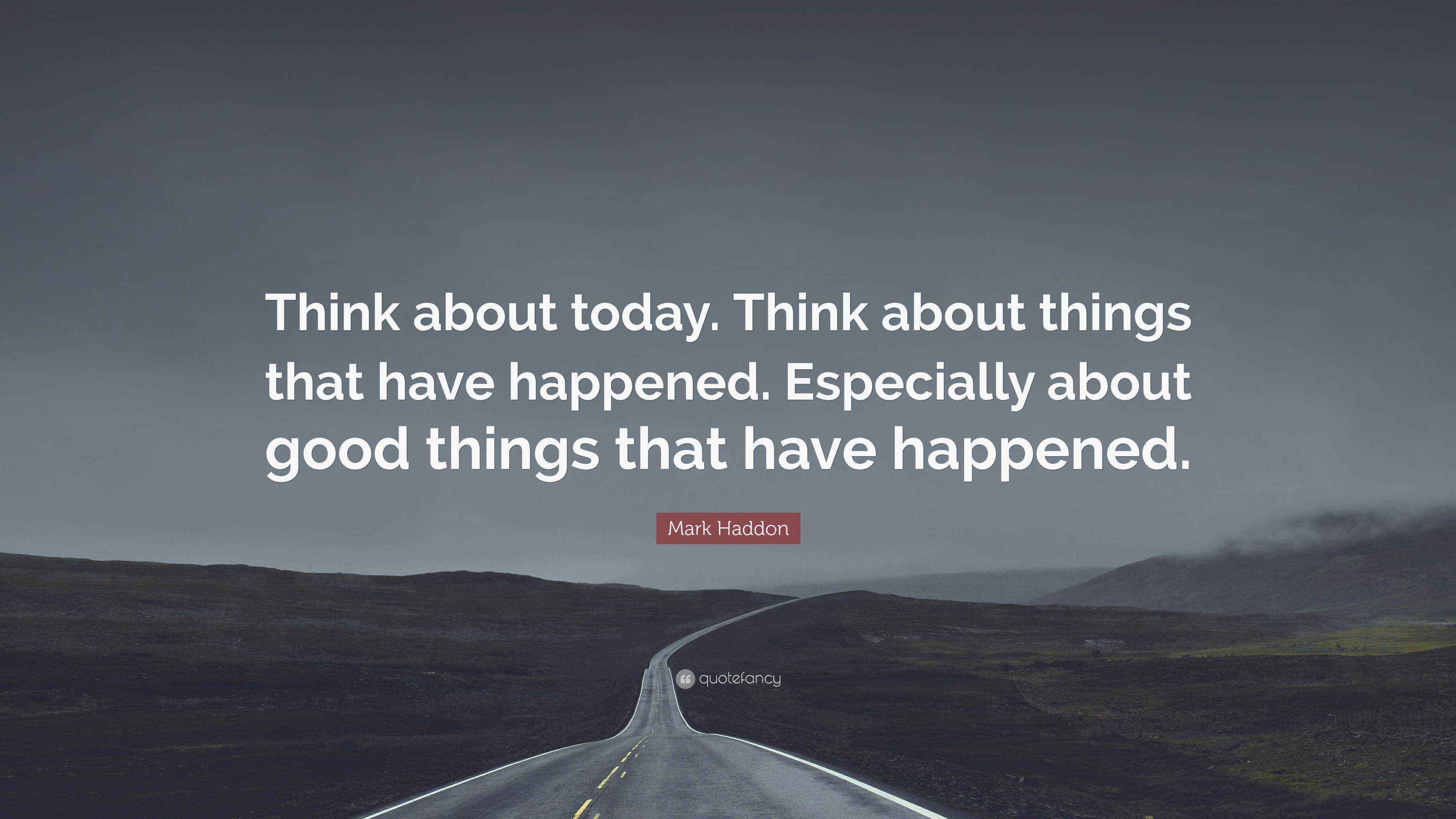 Mark Haddon Quote: “Think about today. Think about things that have ...