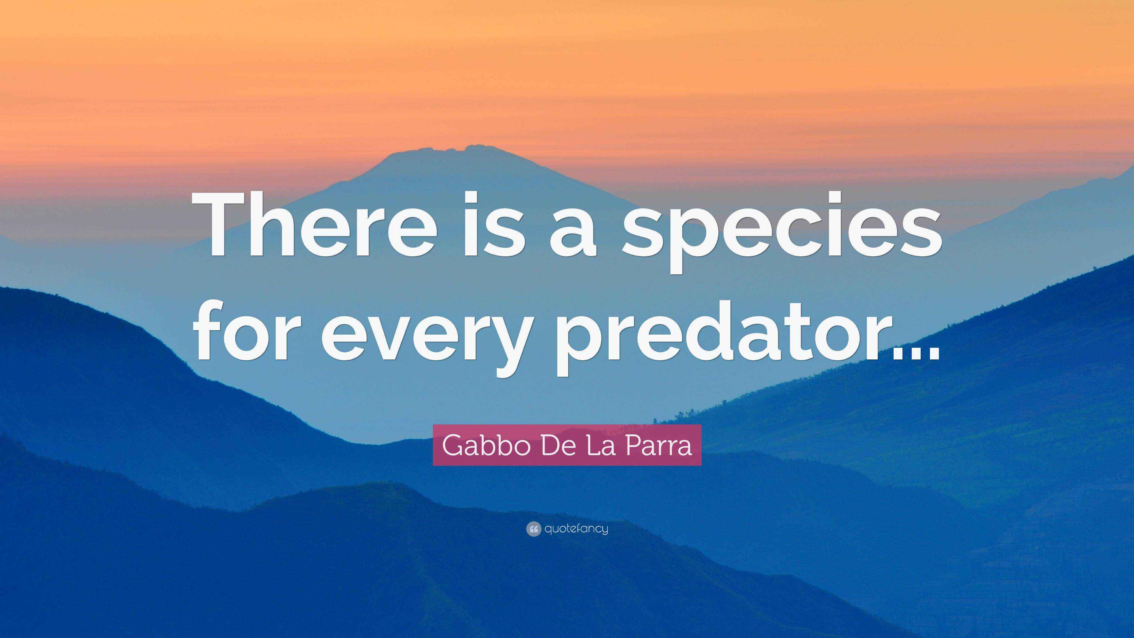 Gabbo De La Parra Quote: “There is a species for every predator...”