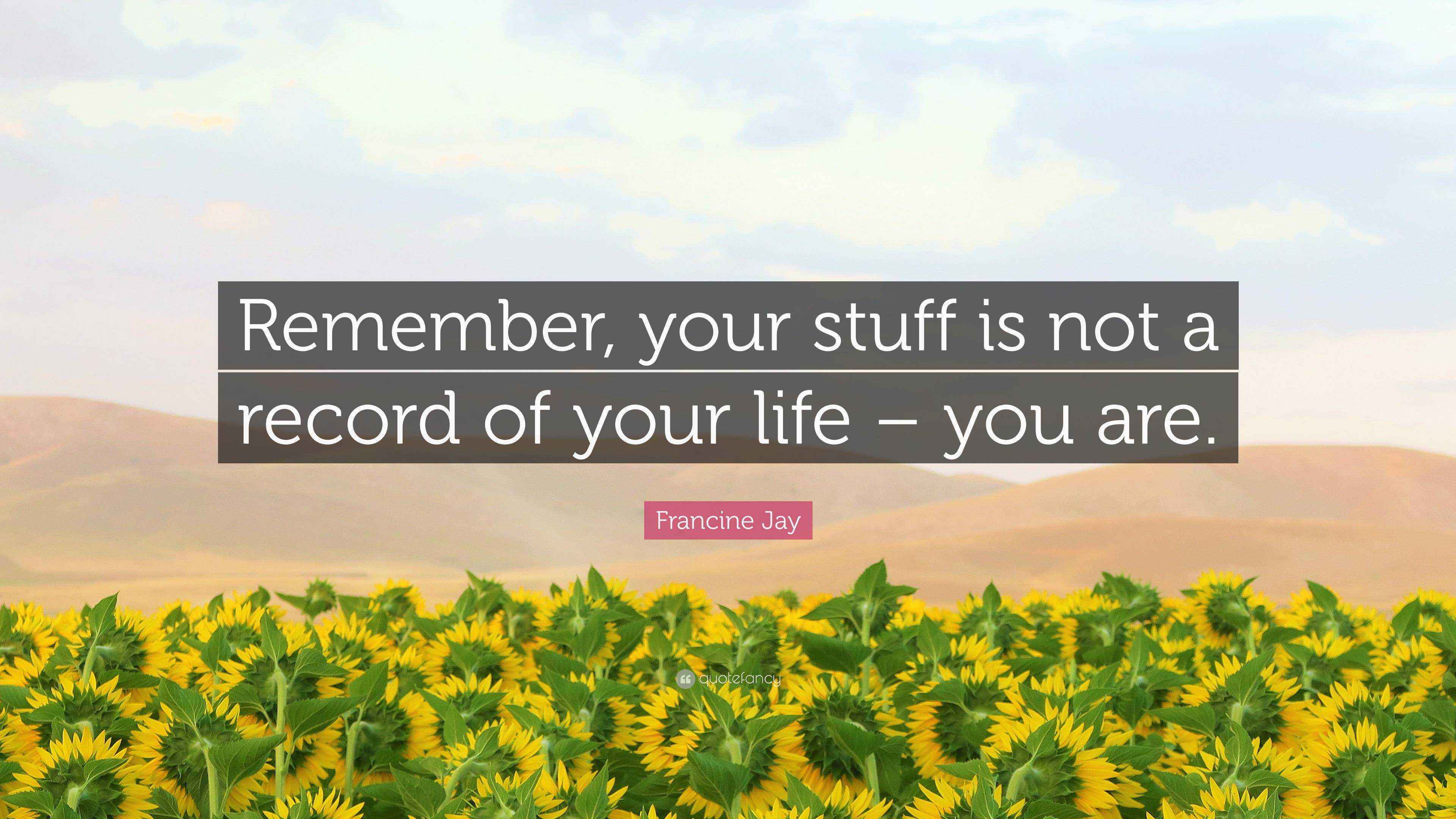 Francine Jay Quote: “Remember, your stuff is not a record of your life ...