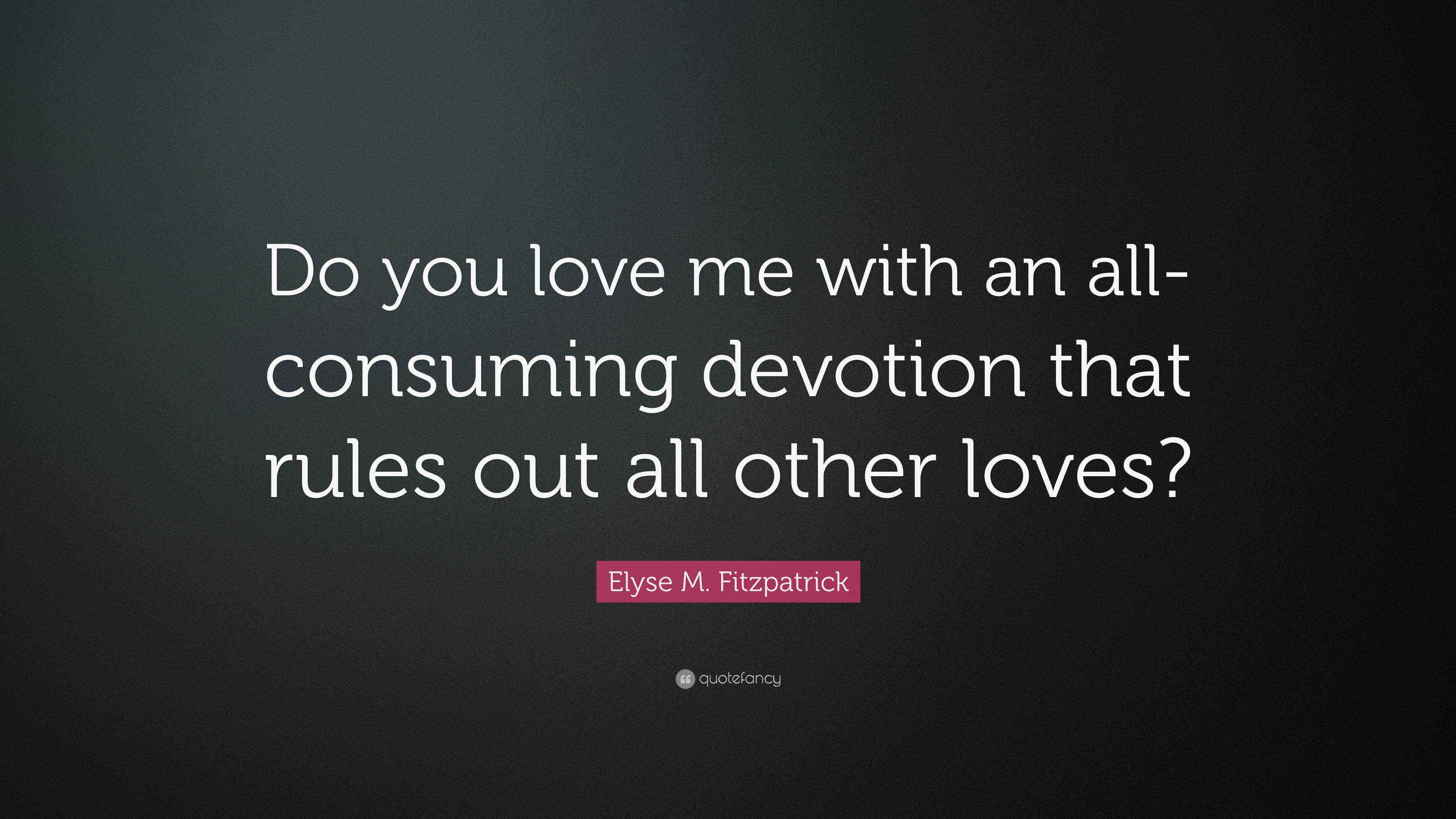 Elyse M. Fitzpatrick Quote: “Do you love me with an all-consuming ...