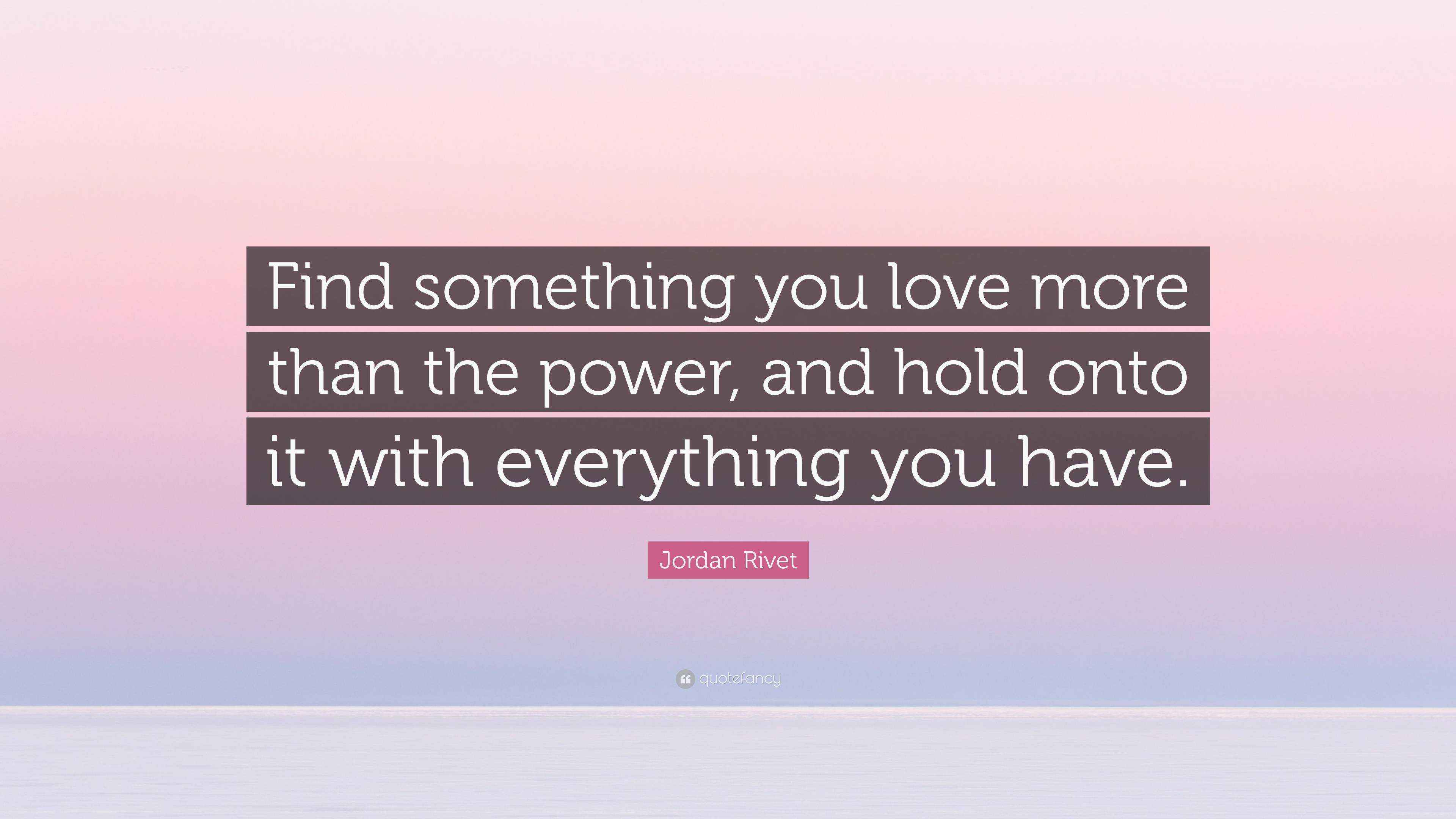 Jordan Rivet Quote: “Find something you love more than the power, and ...