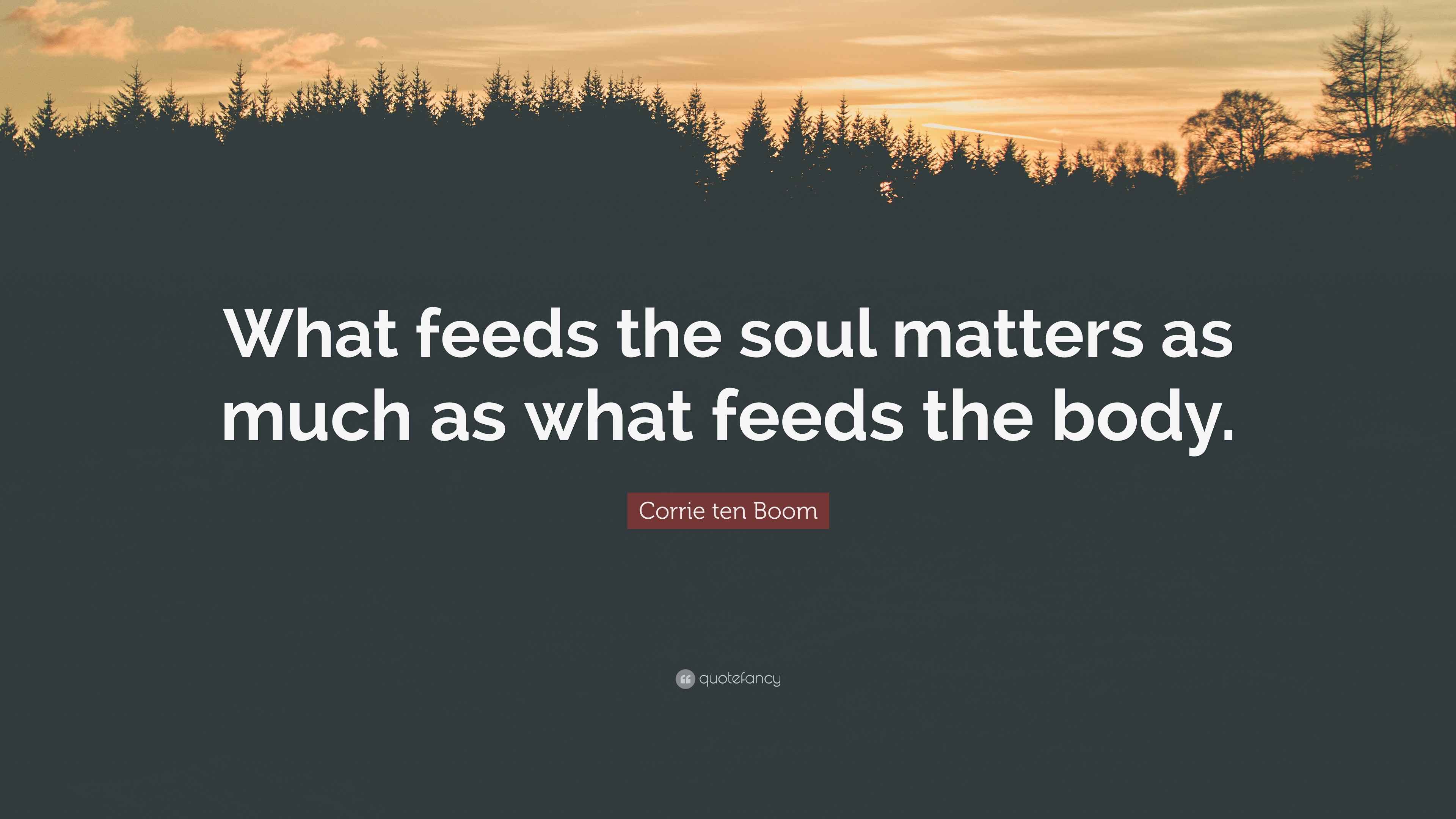 Corrie ten Boom Quote: “What feeds the soul matters as much as what ...
