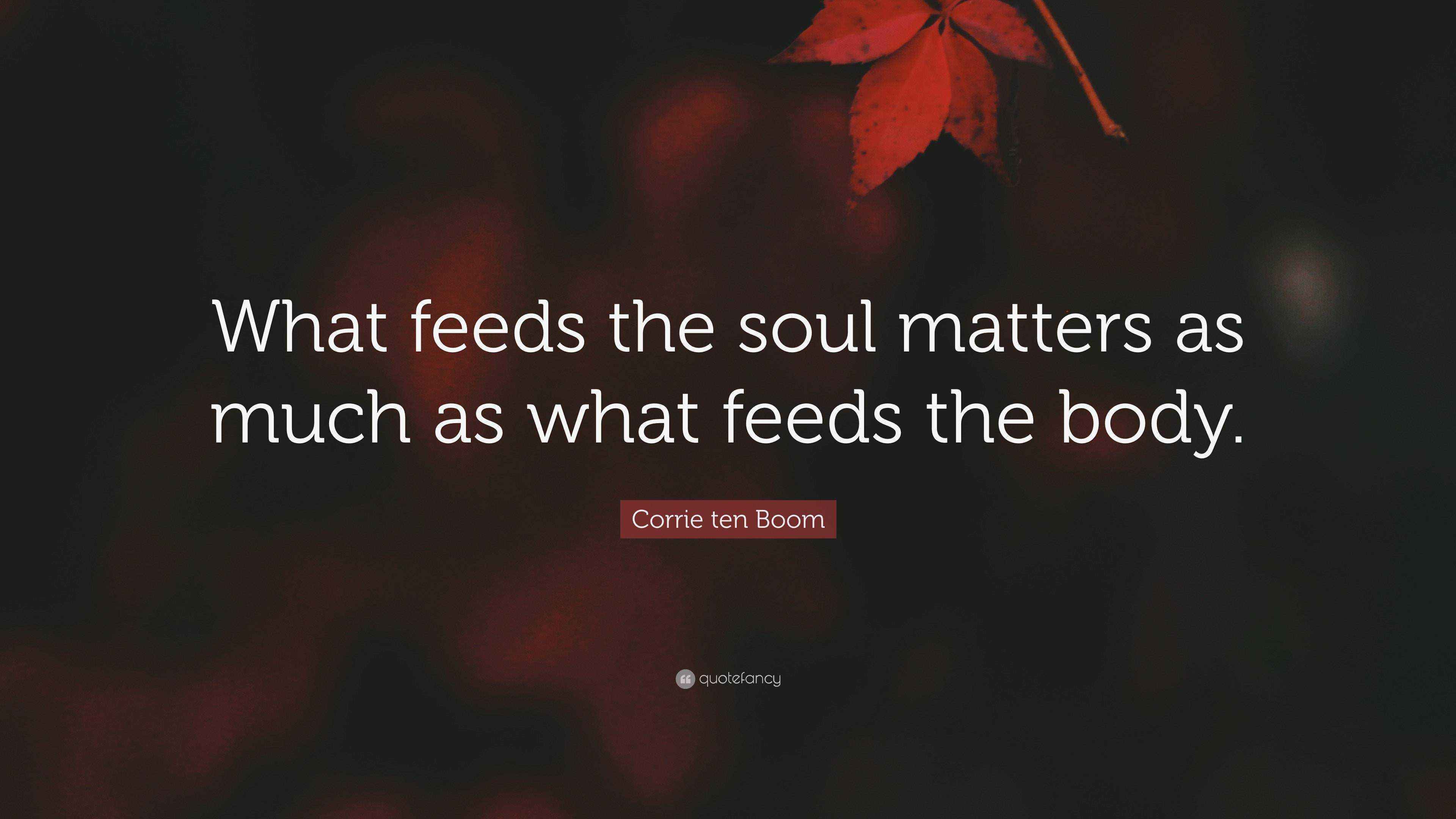 Corrie ten Boom Quote: “What feeds the soul matters as much as what ...
