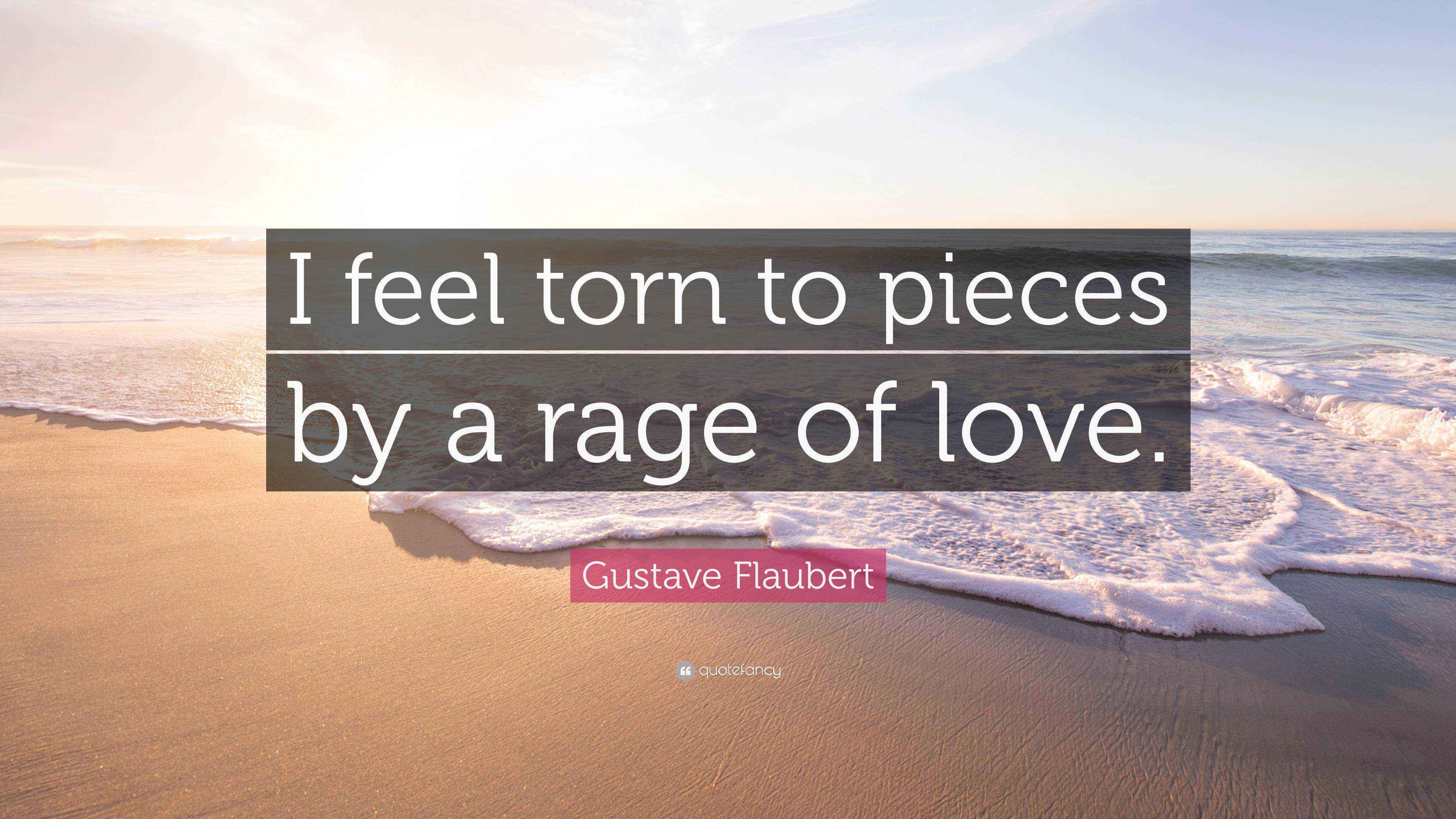Gustave Flaubert Quote: “I feel torn to pieces by a rage of love.”
