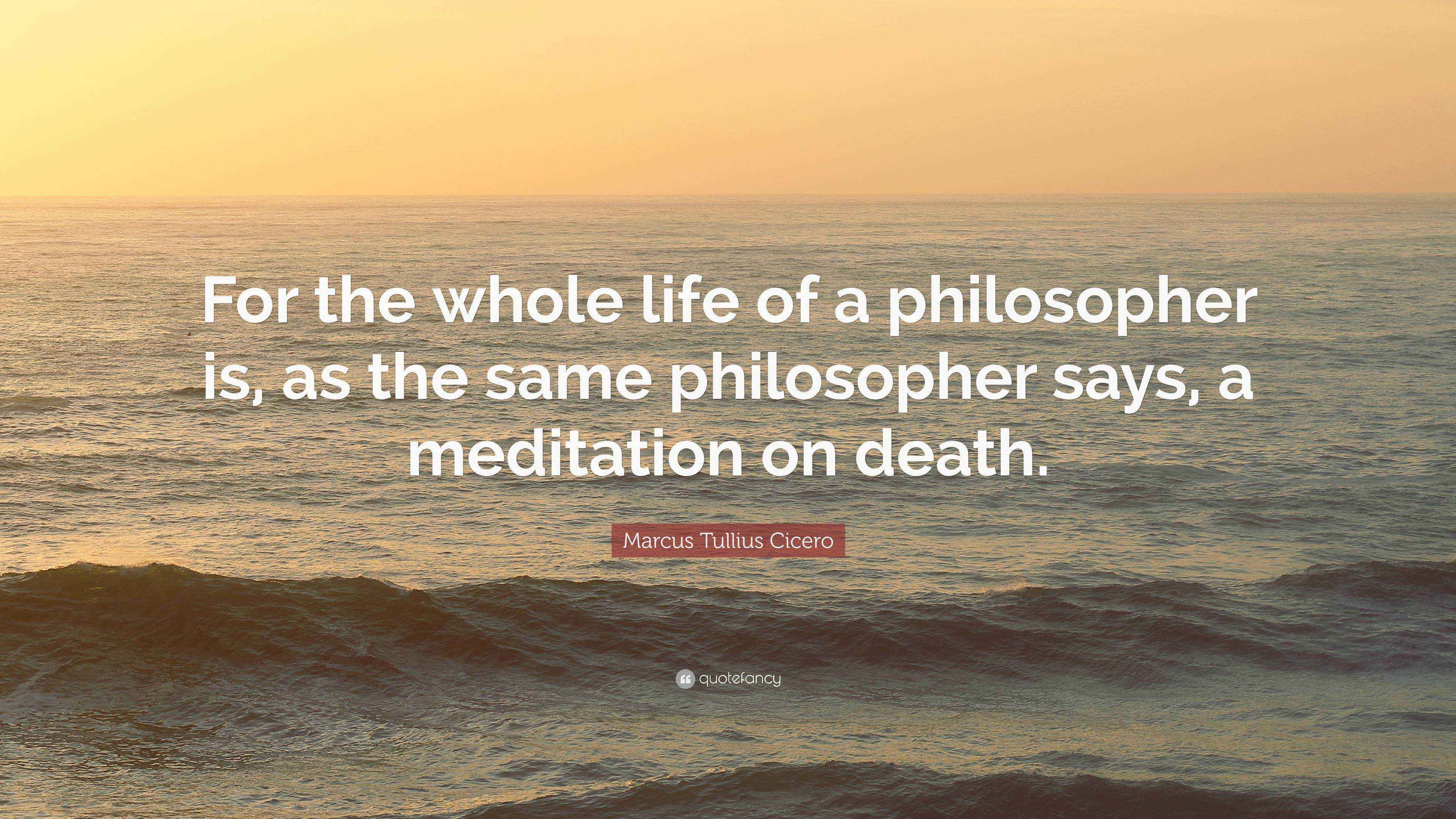 Marcus Tullius Cicero Quote: “For the whole life of a philosopher is ...