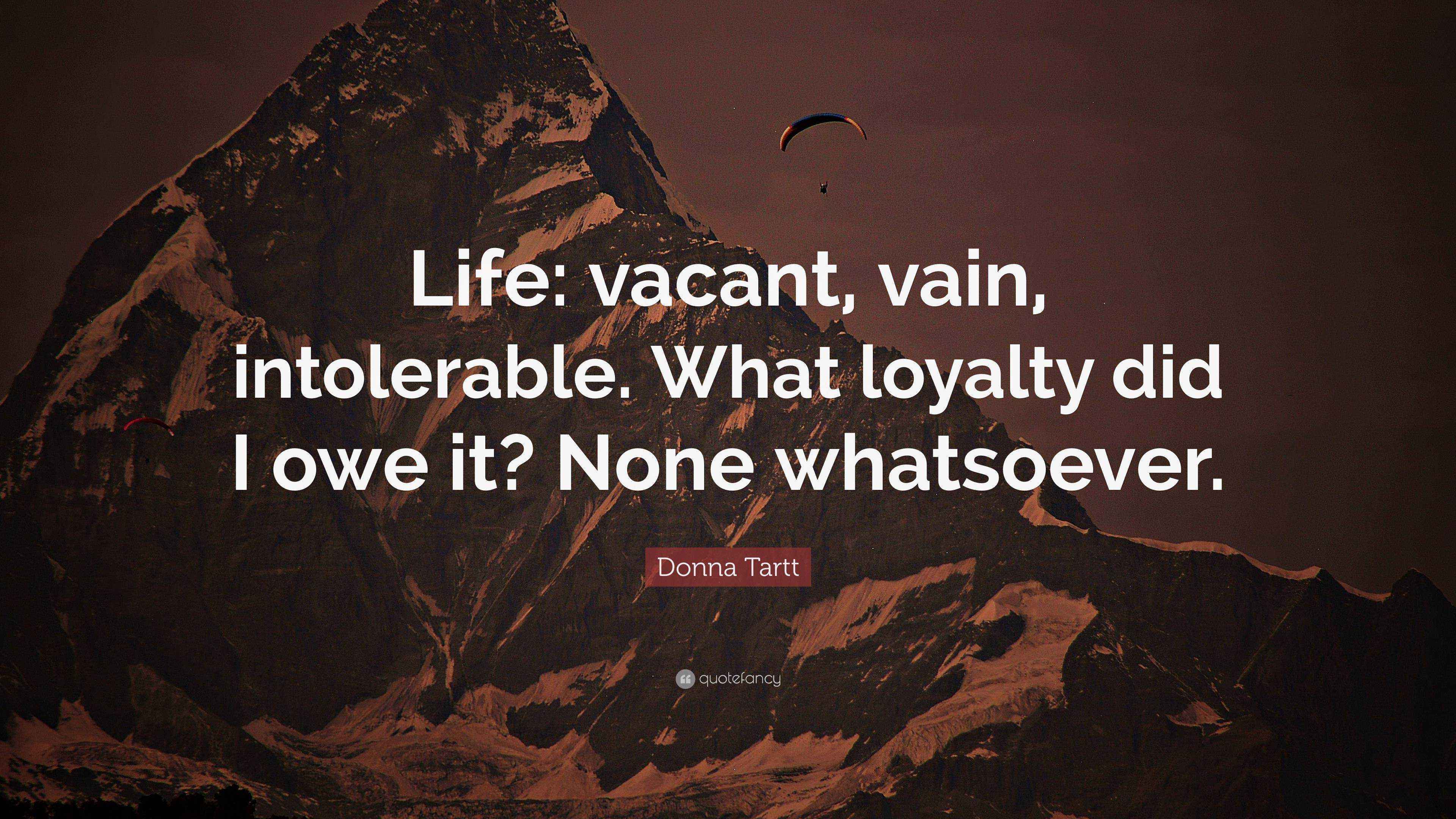 Donna Tartt Quote: “Life: vacant, vain, intolerable. What loyalty did I ...