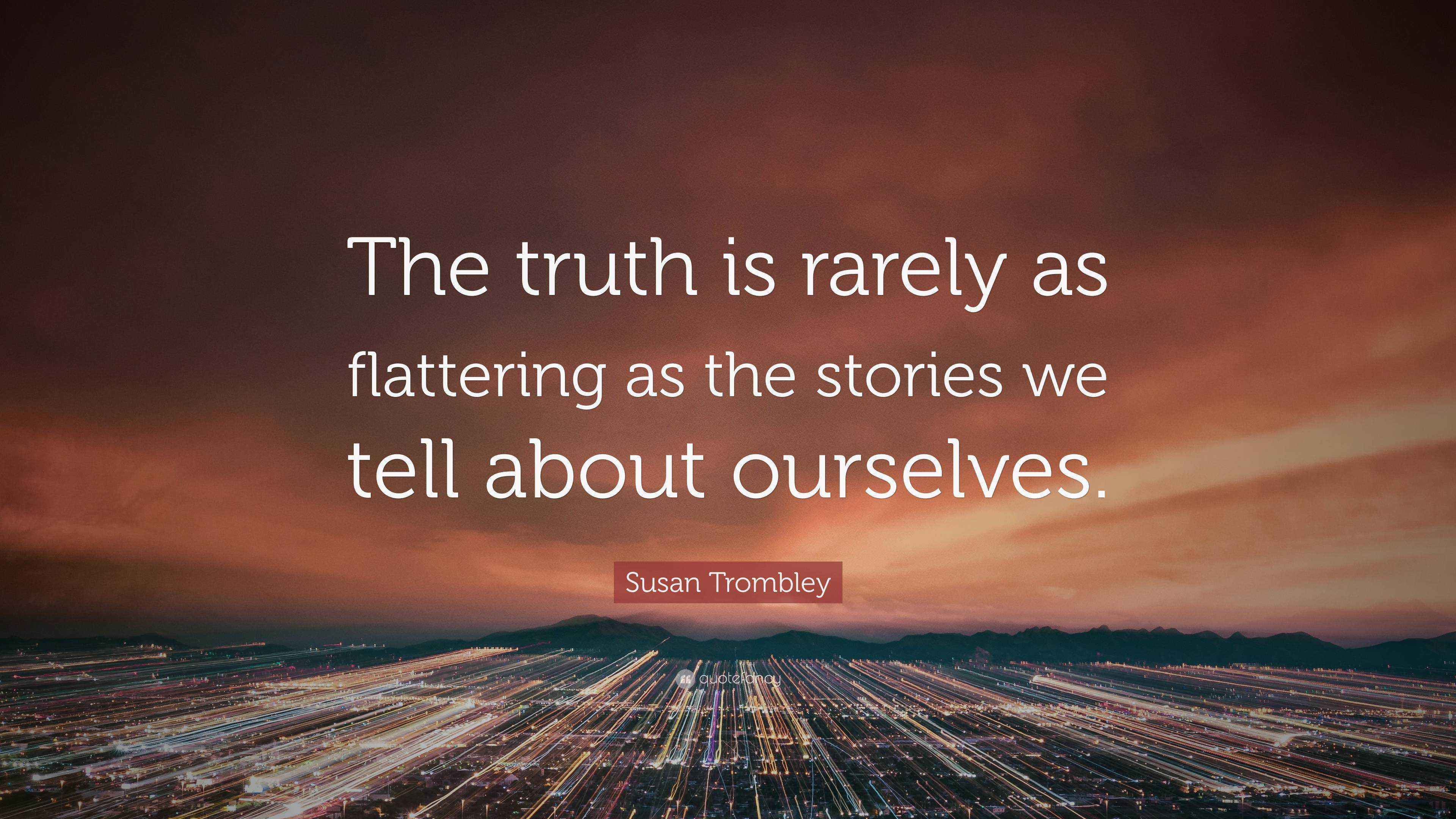 Susan Trombley Quote: “The truth is rarely as flattering as the stories ...