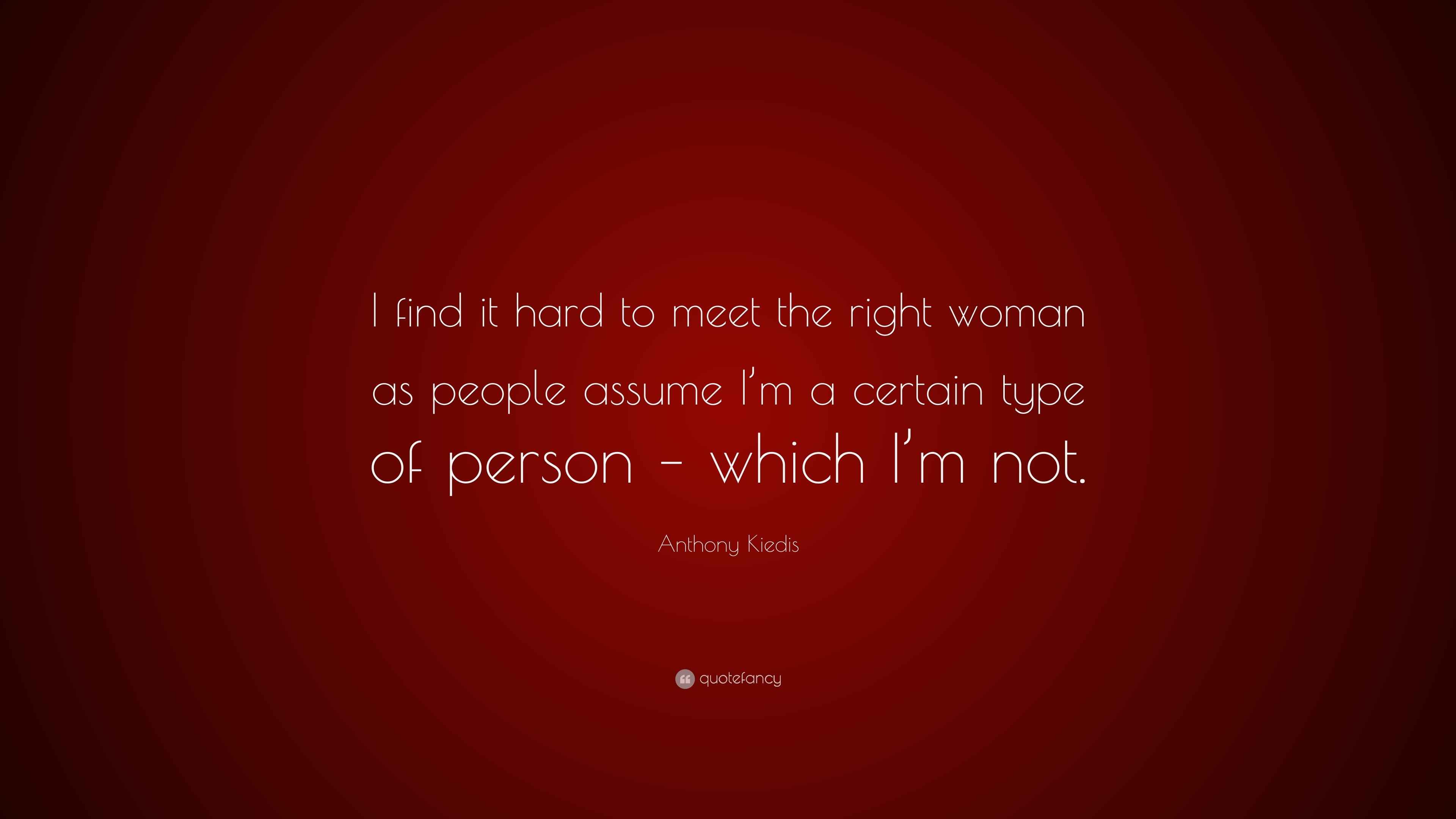 Anthony Kiedis Quote: “I find it hard to meet the right woman as people ...
