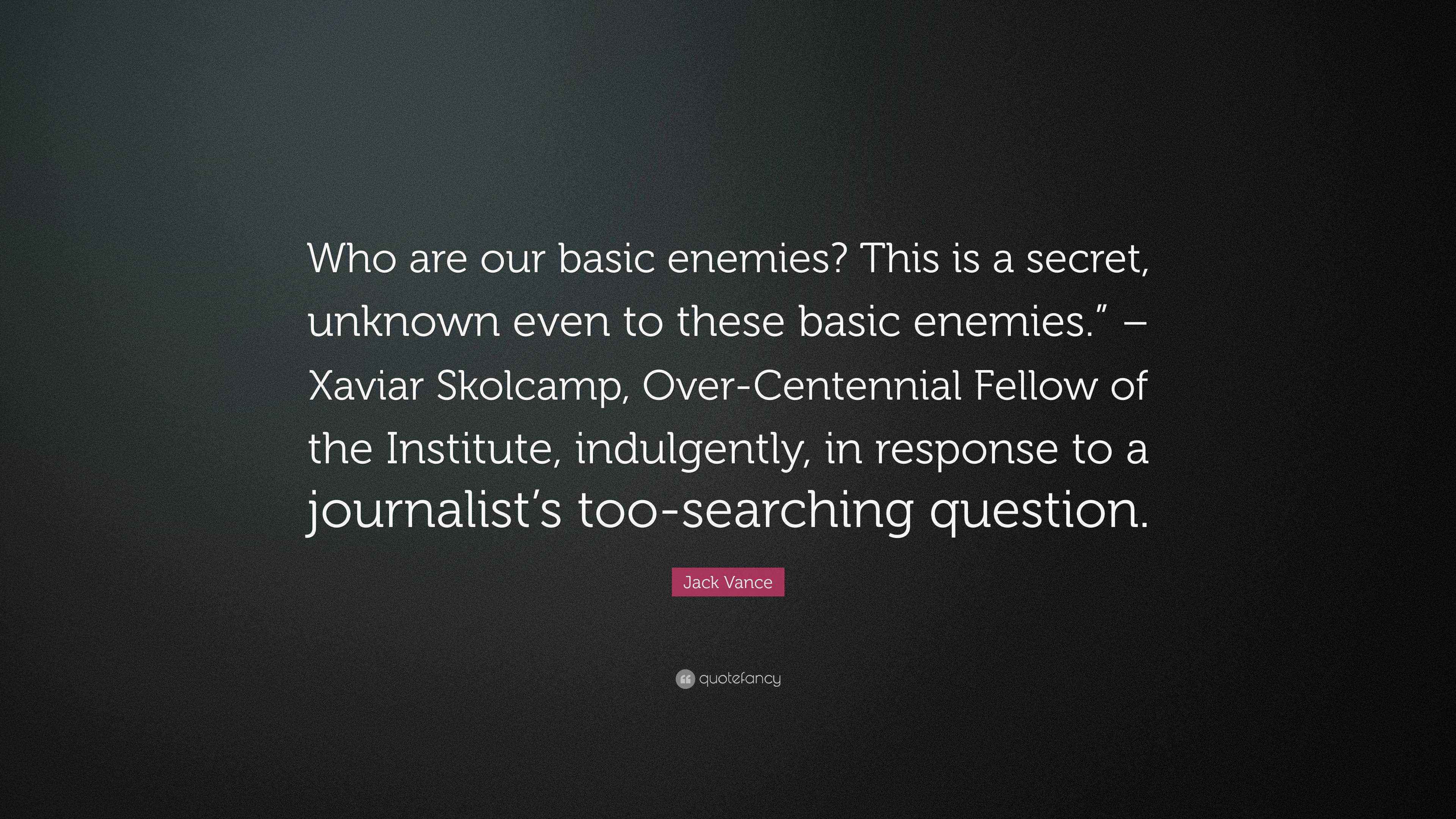 Jack Vance Quote: “Who are our basic enemies? This is a secret, unknown ...