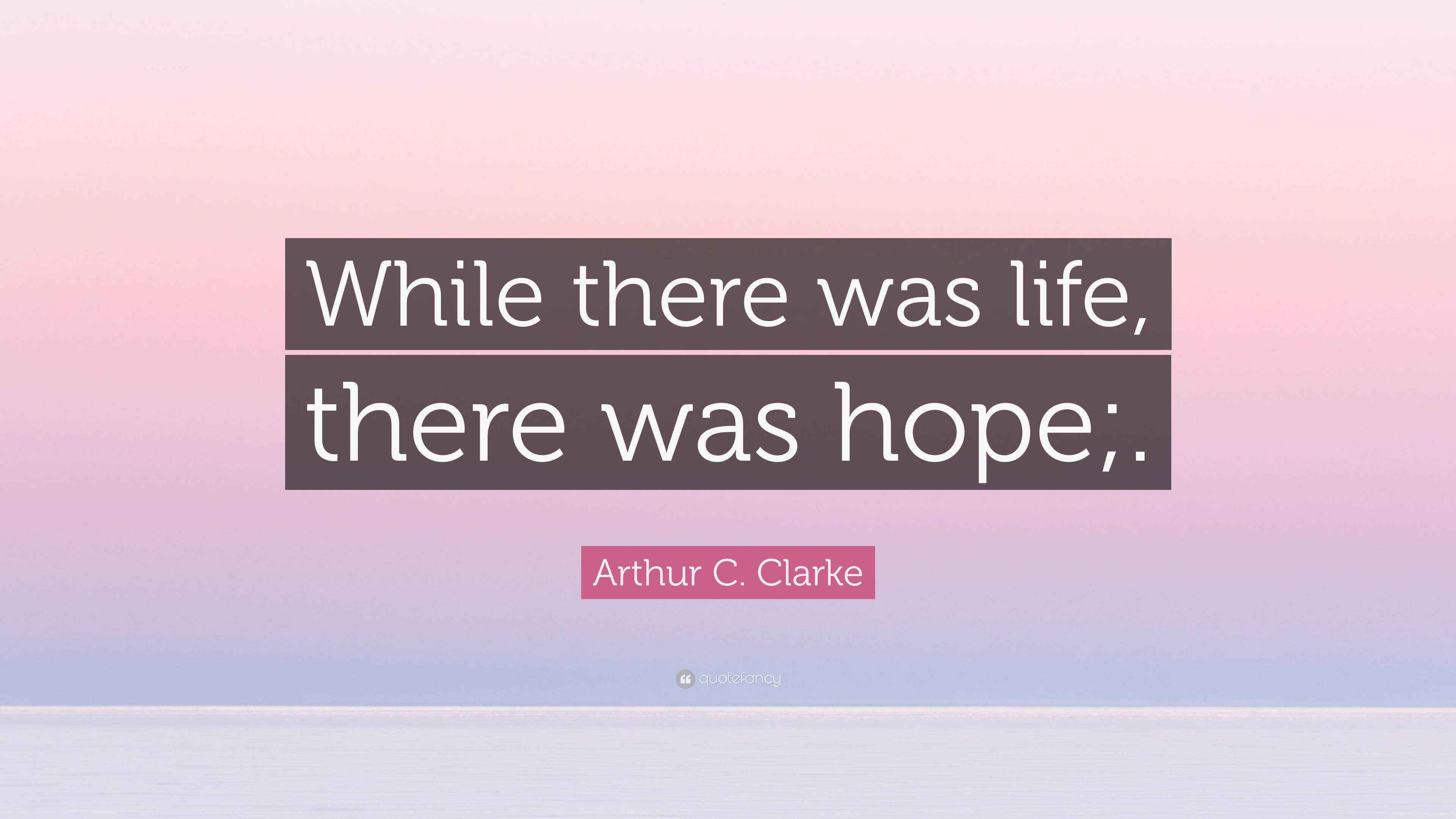 Arthur C. Clarke Quote: “While there was life, there was hope;.”