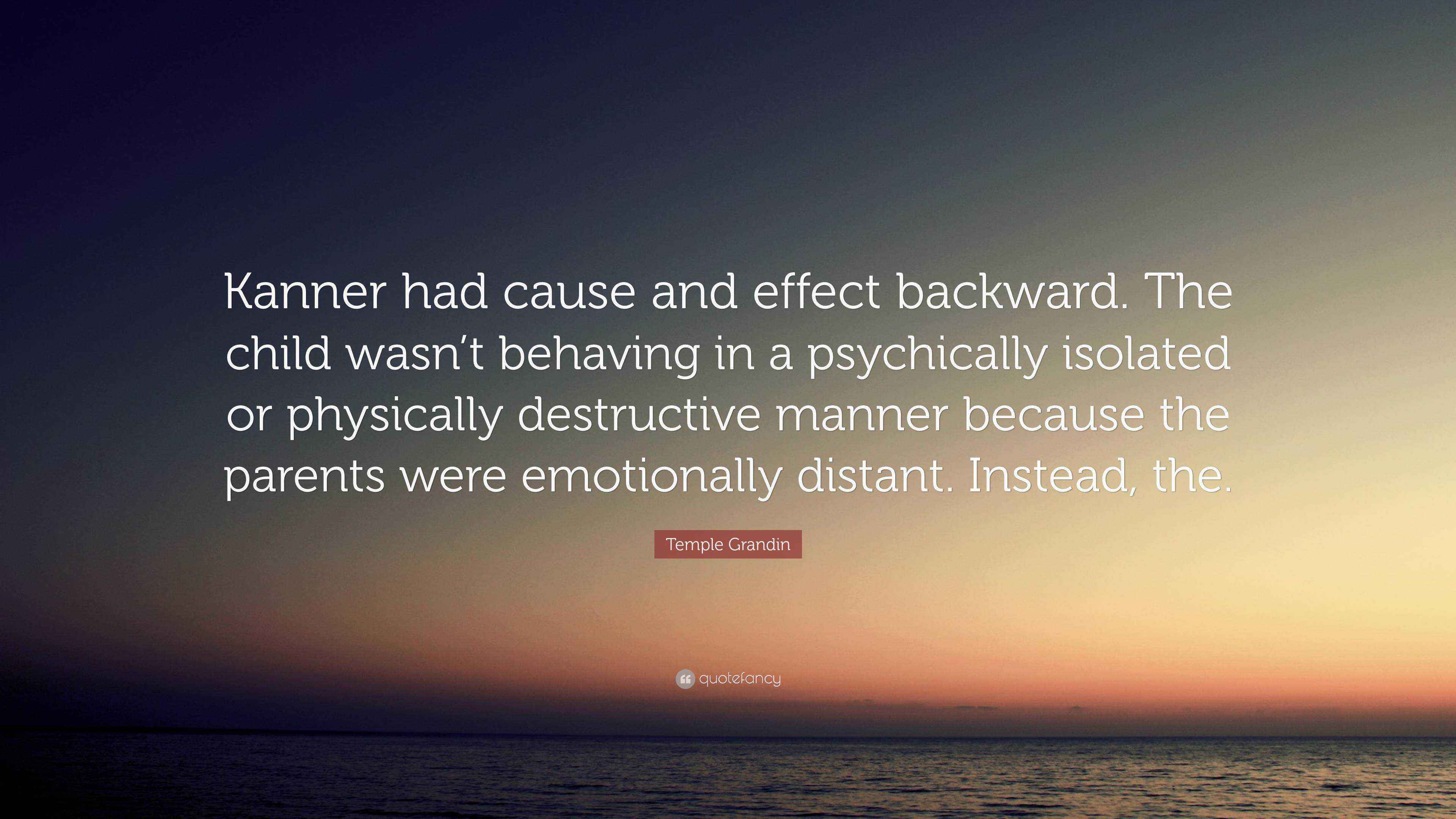 Temple Grandin Quote: “Kanner had cause and effect backward. The child ...
