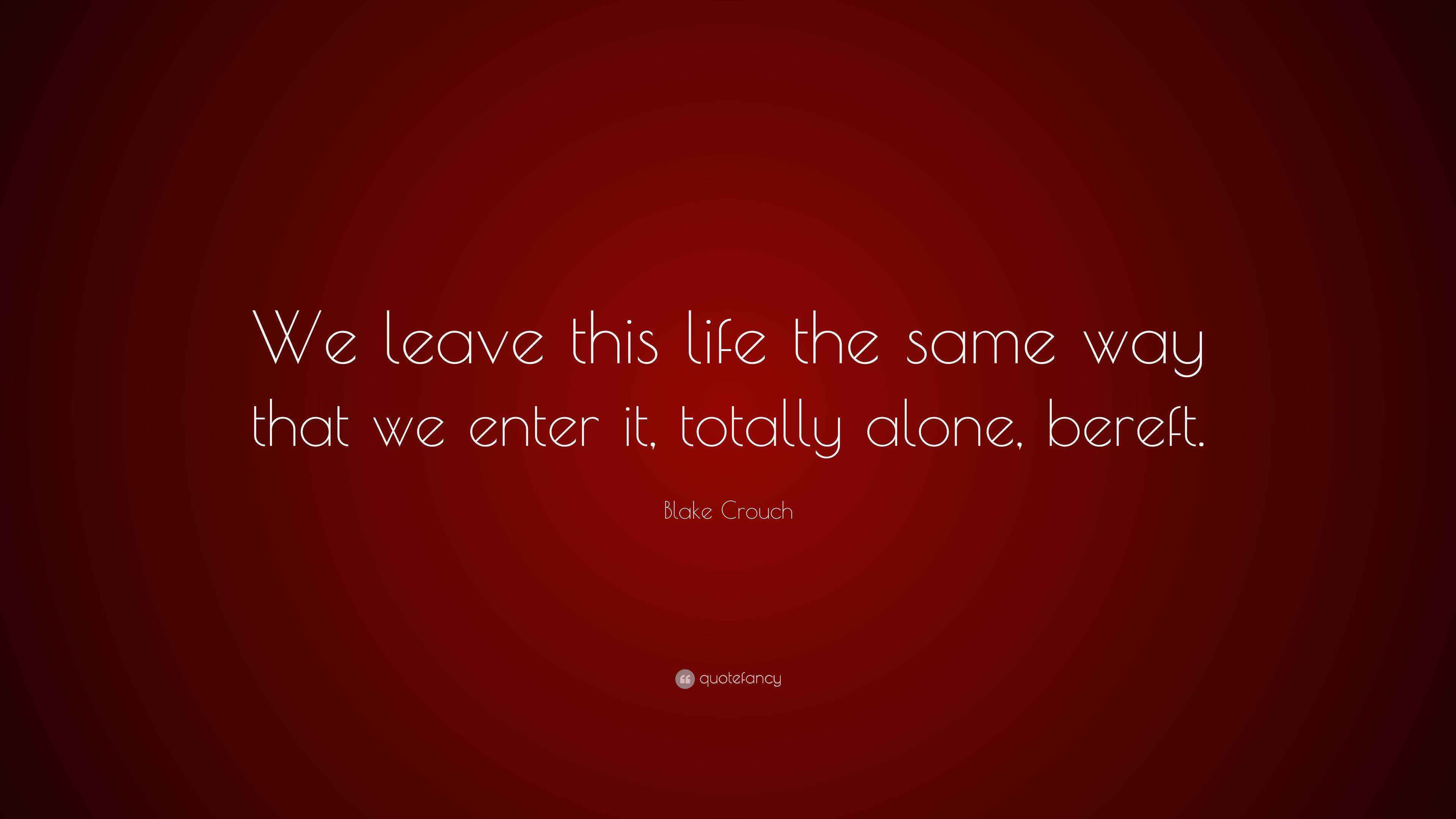 Blake Crouch Quote: “We leave this life the same way that we enter it ...