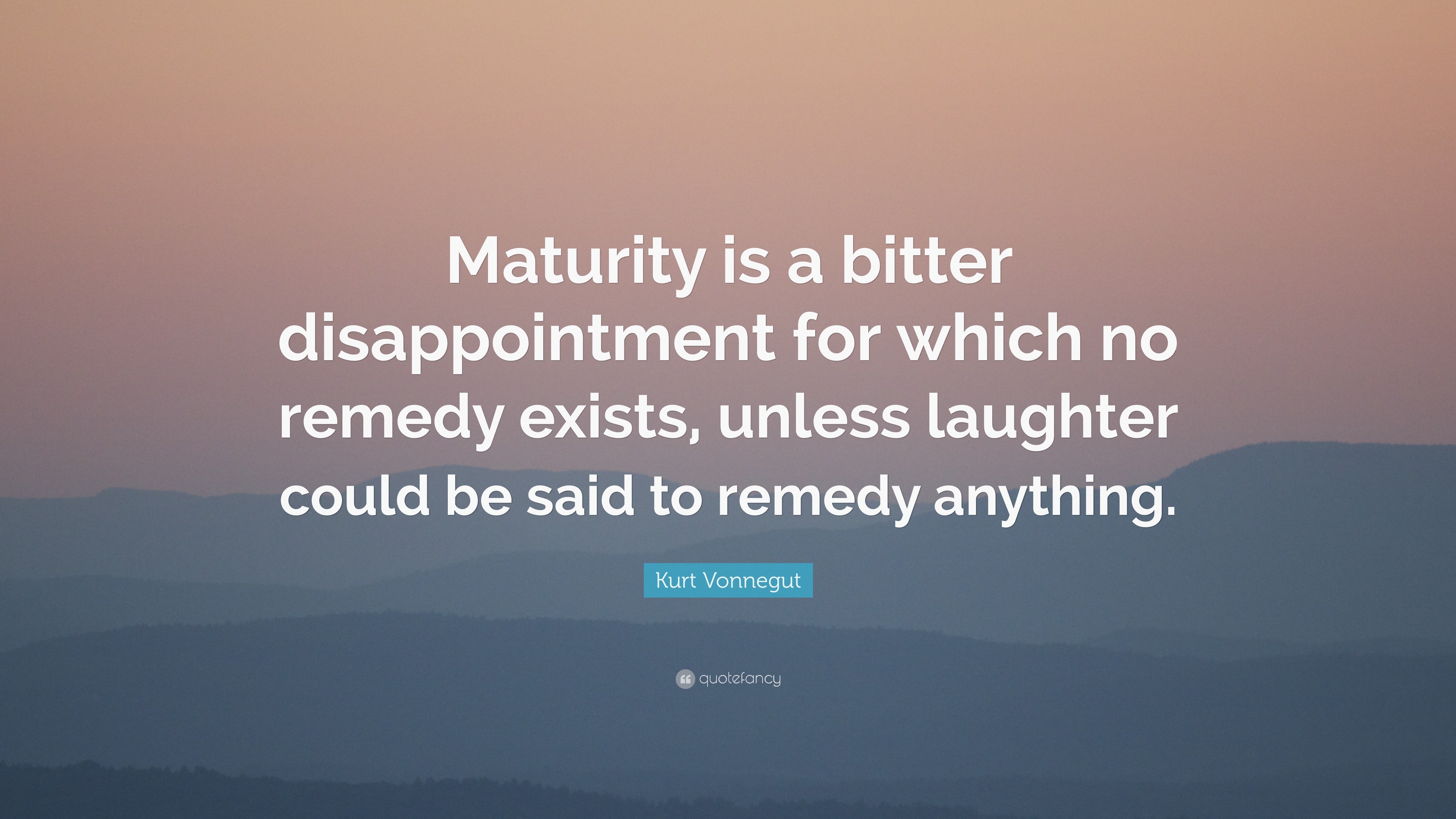 Kurt Vonnegut Quote: “Maturity is a bitter disappointment for which no ...
