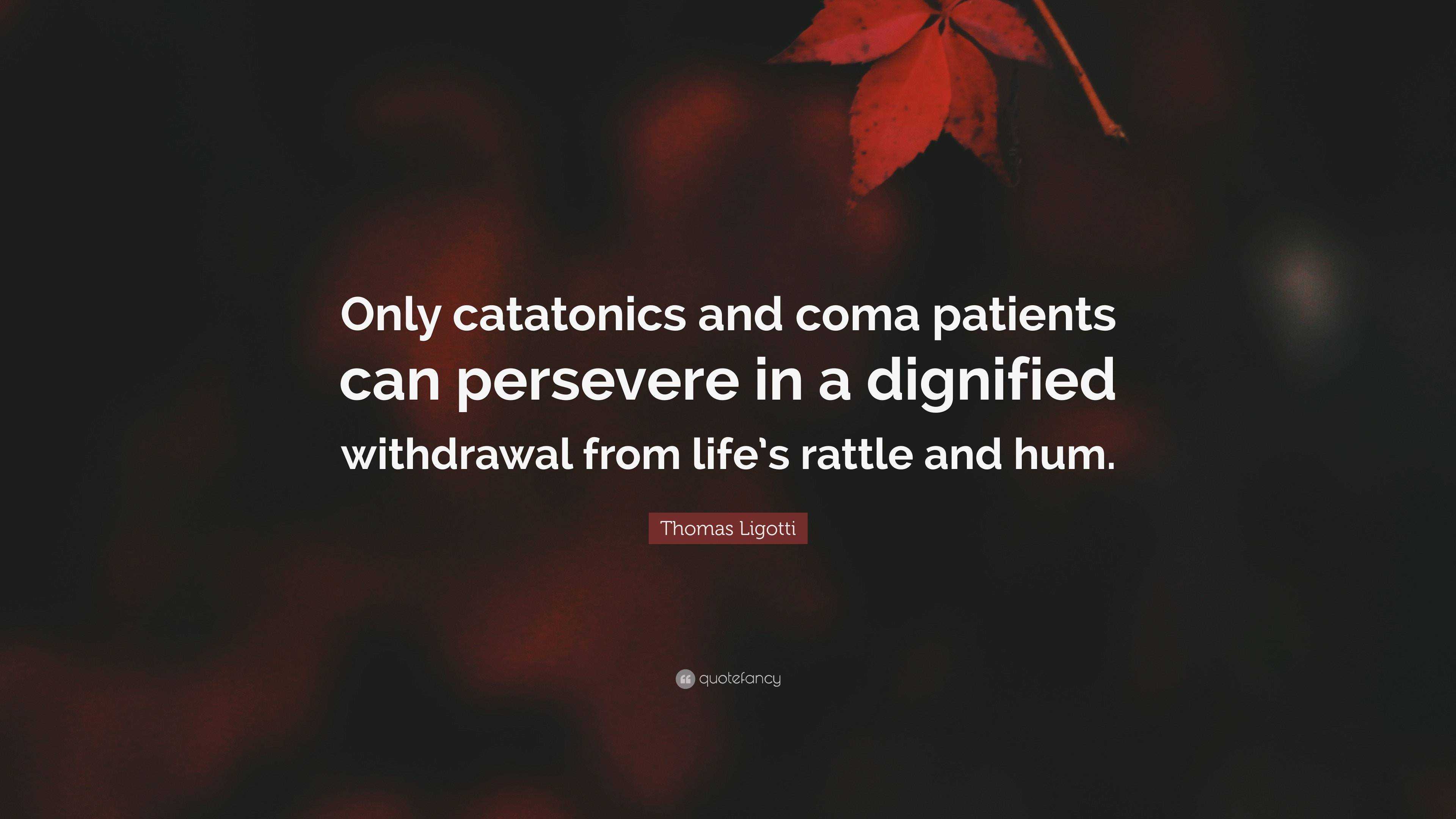 Thomas Ligotti Quote: “Only catatonics and coma patients can persevere ...