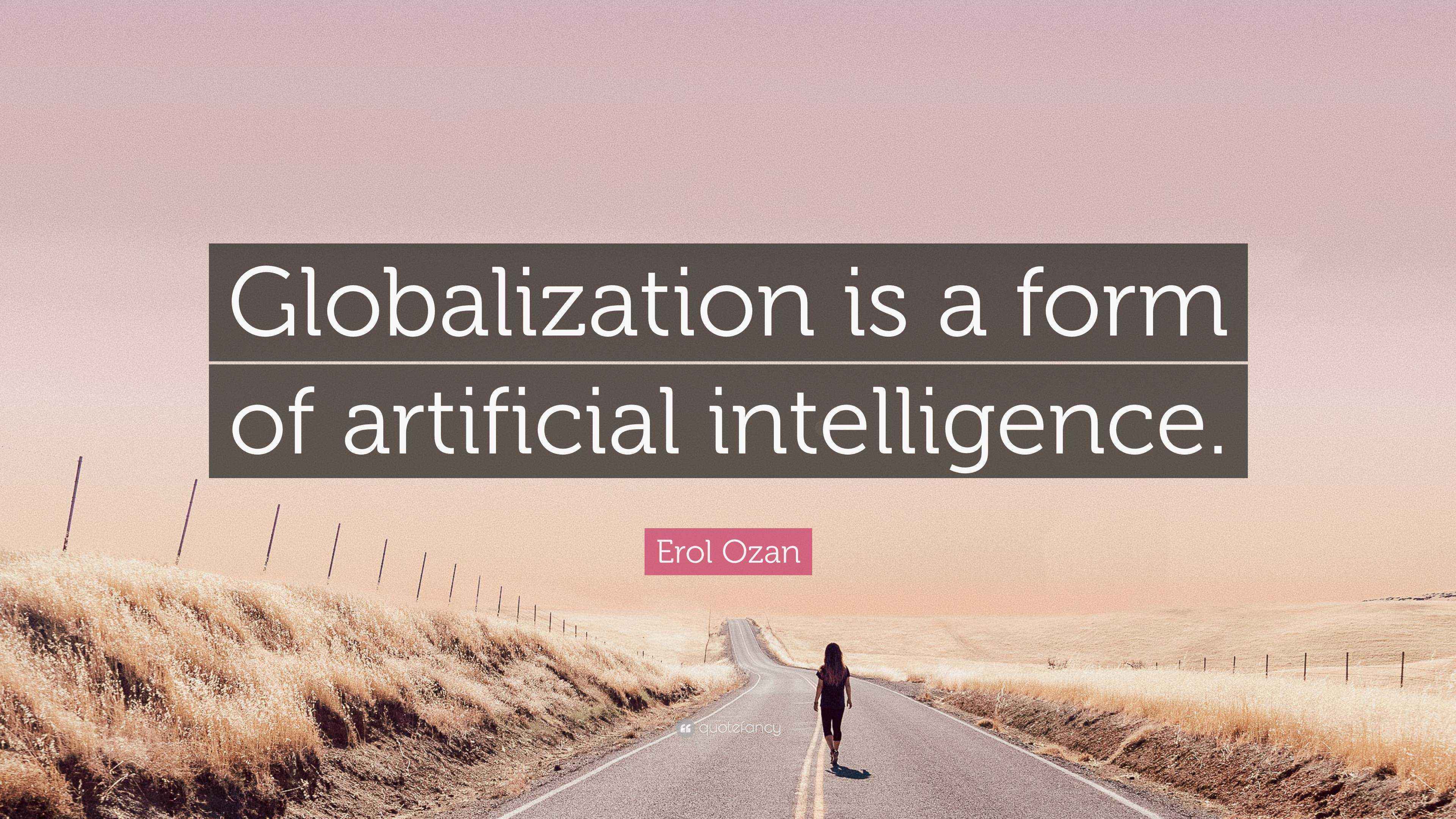 Erol Ozan Quote: “Globalization is a form of artificial intelligence.”