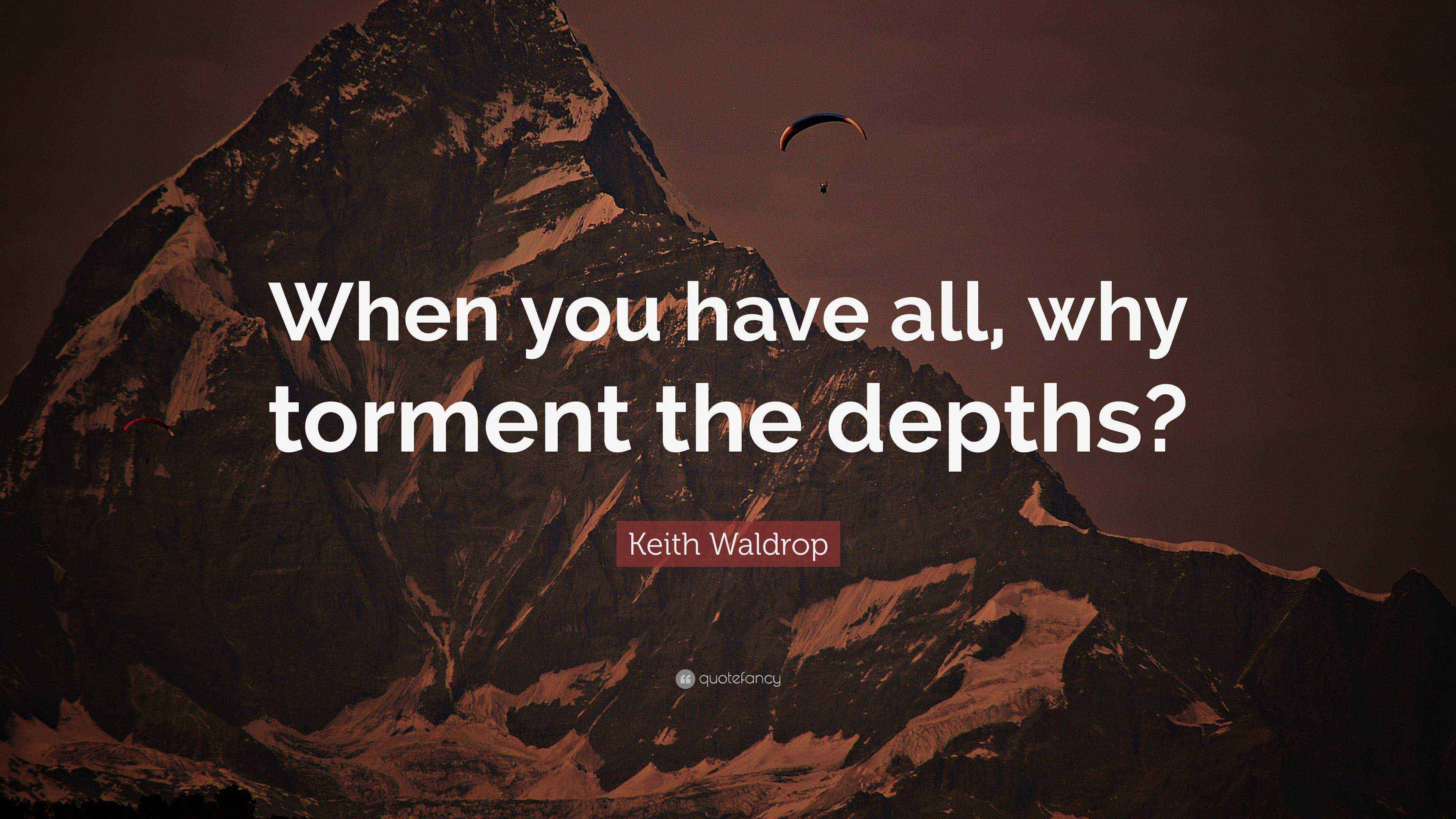 Keith Waldrop Quote: “When you have all, why torment the depths?”