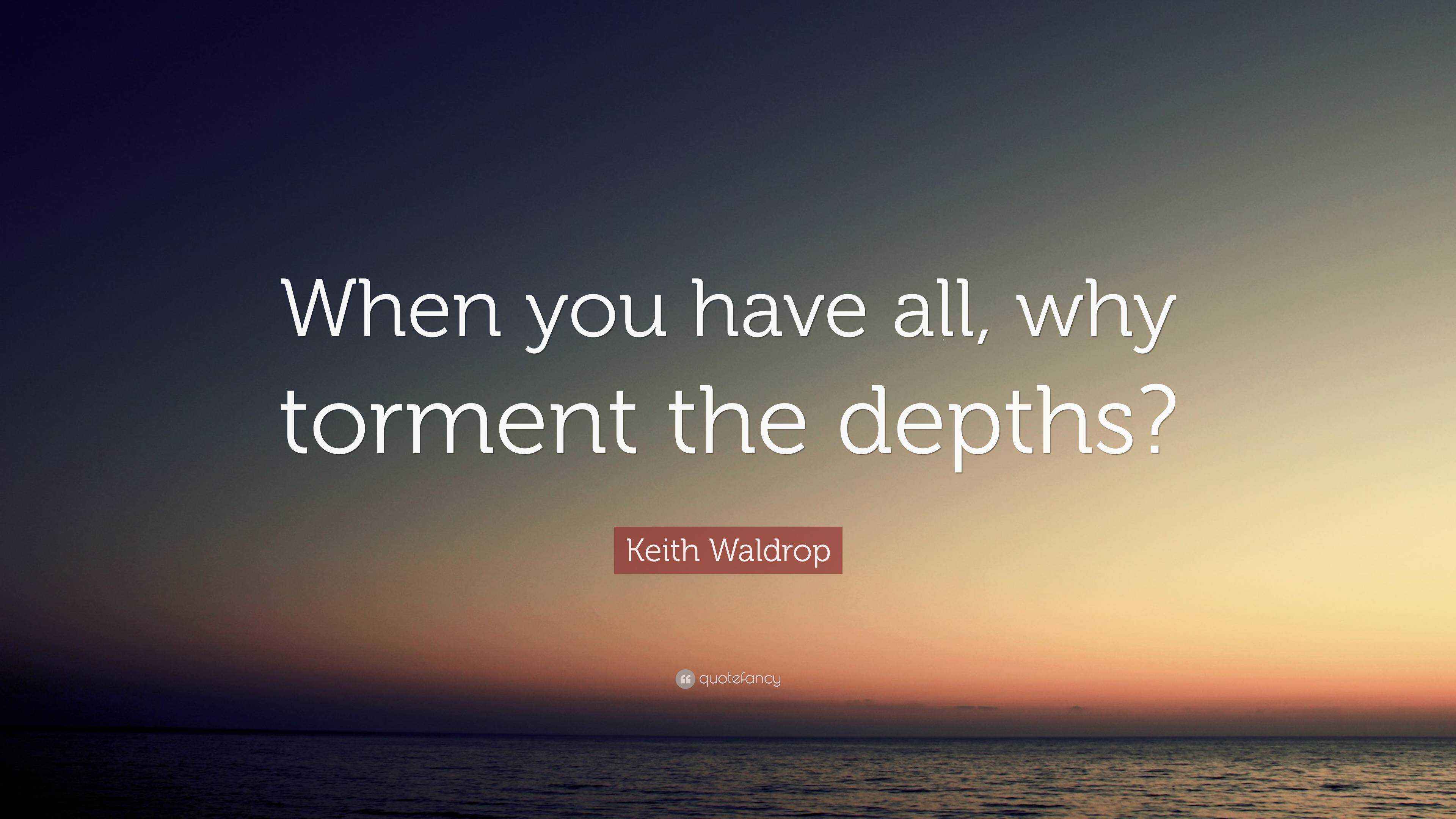 Keith Waldrop Quote: “When you have all, why torment the depths?”