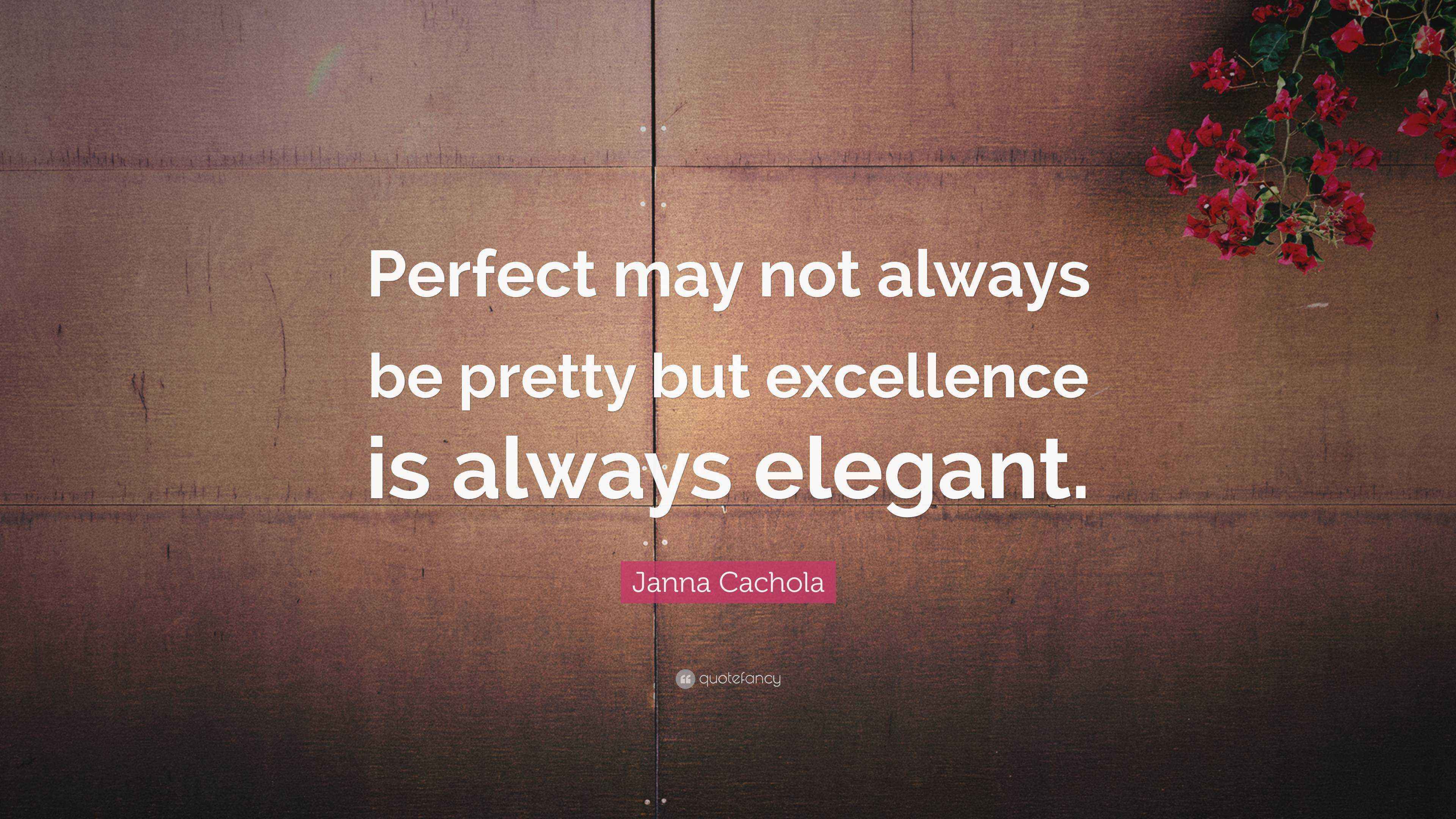 Janna Cachola Quote: “Perfect may not always be pretty but excellence ...
