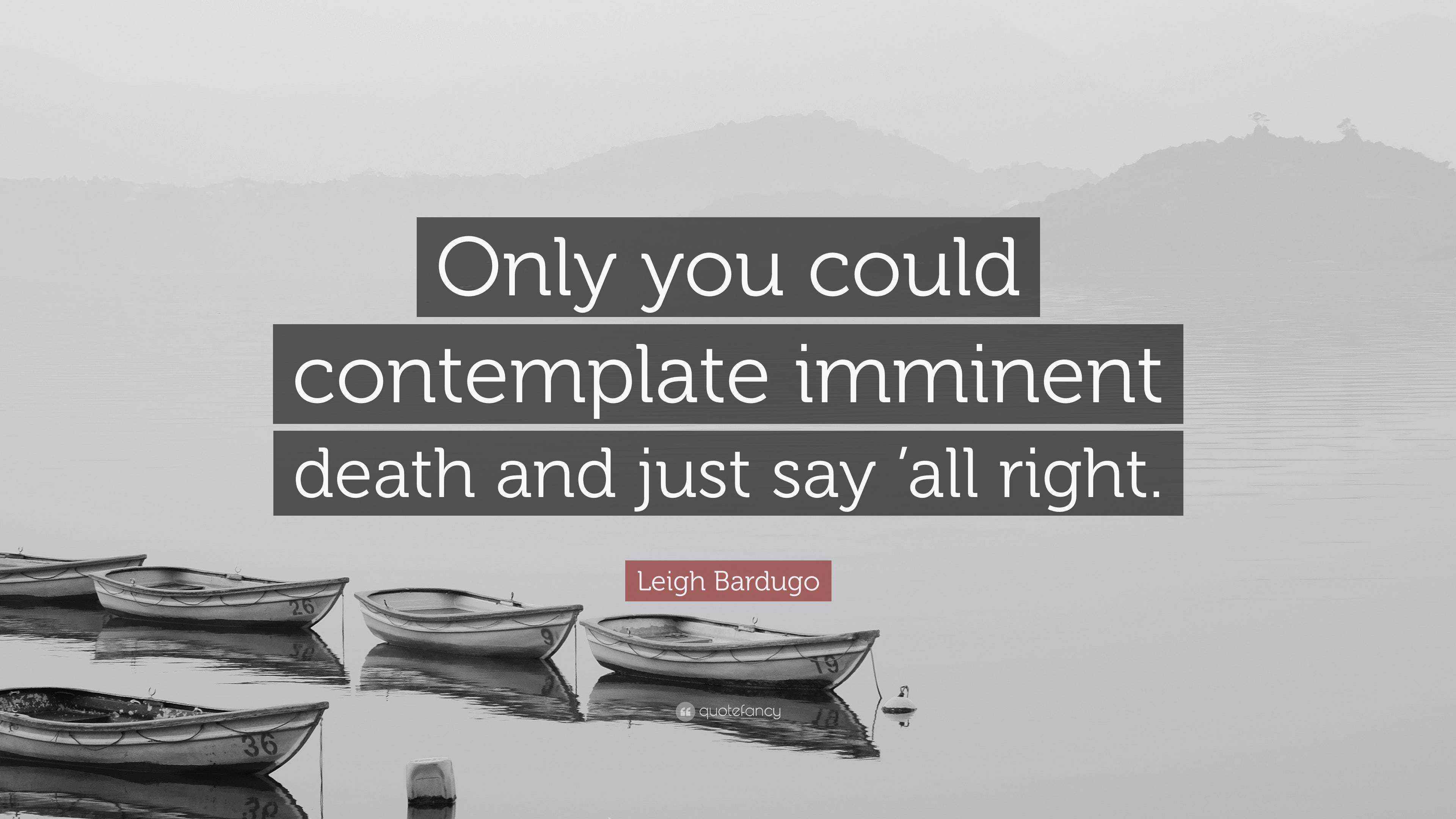 Leigh Bardugo Quote: “Only you could contemplate imminent death and ...