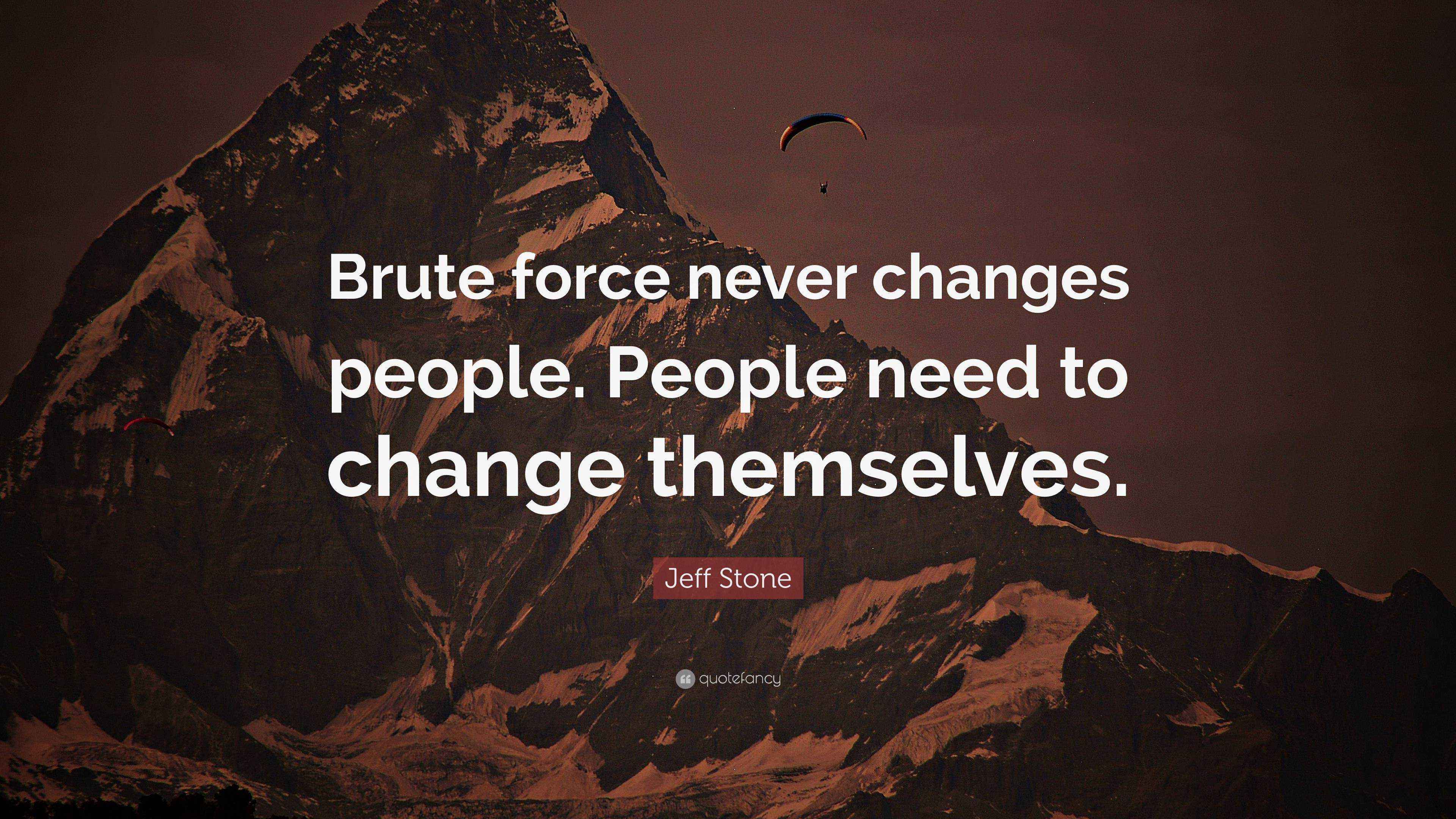 Jeff Stone Quote: “Brute force never changes people. People need to ...