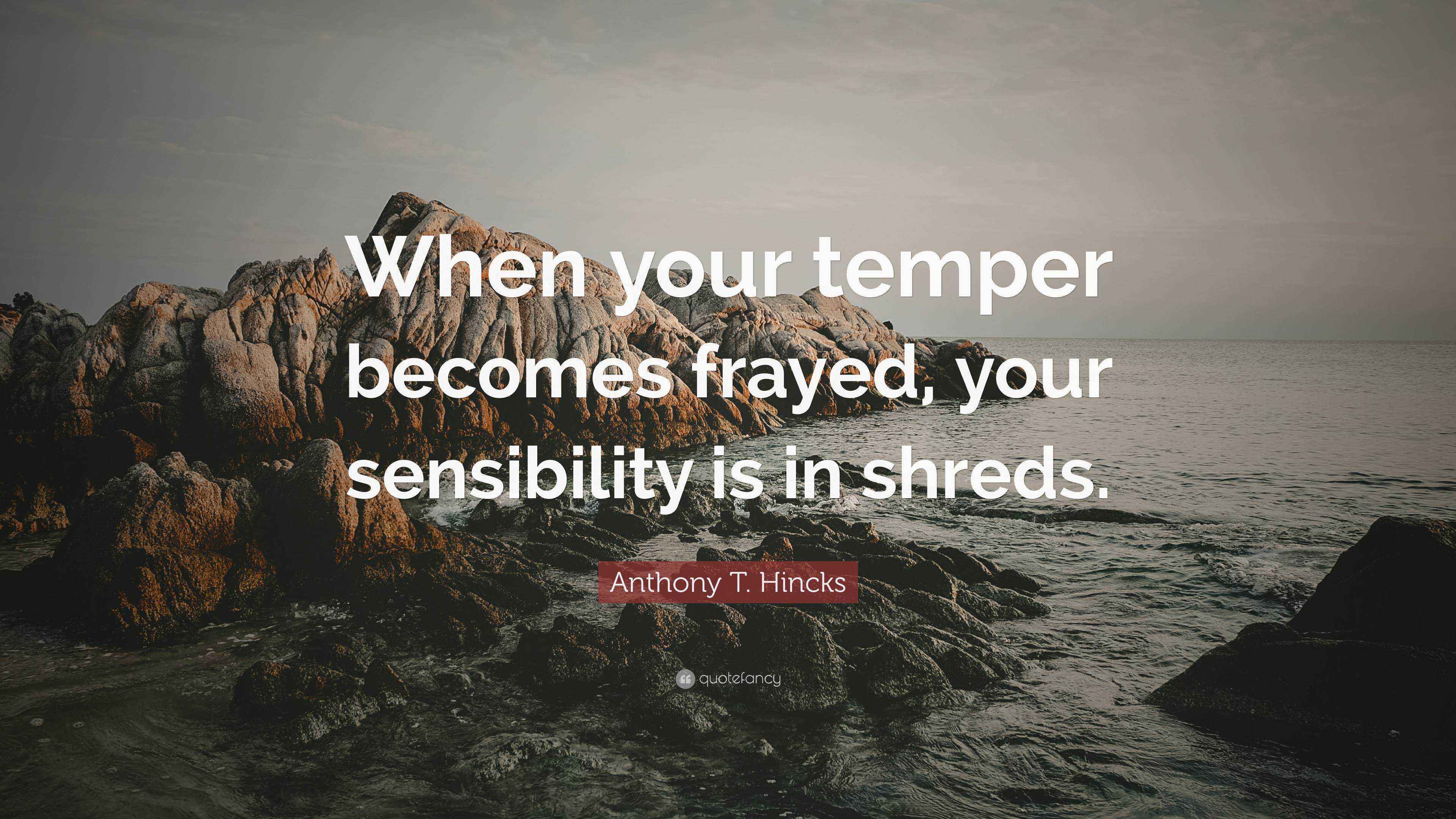Anthony T. Hincks Quote: “When your temper becomes frayed, your ...
