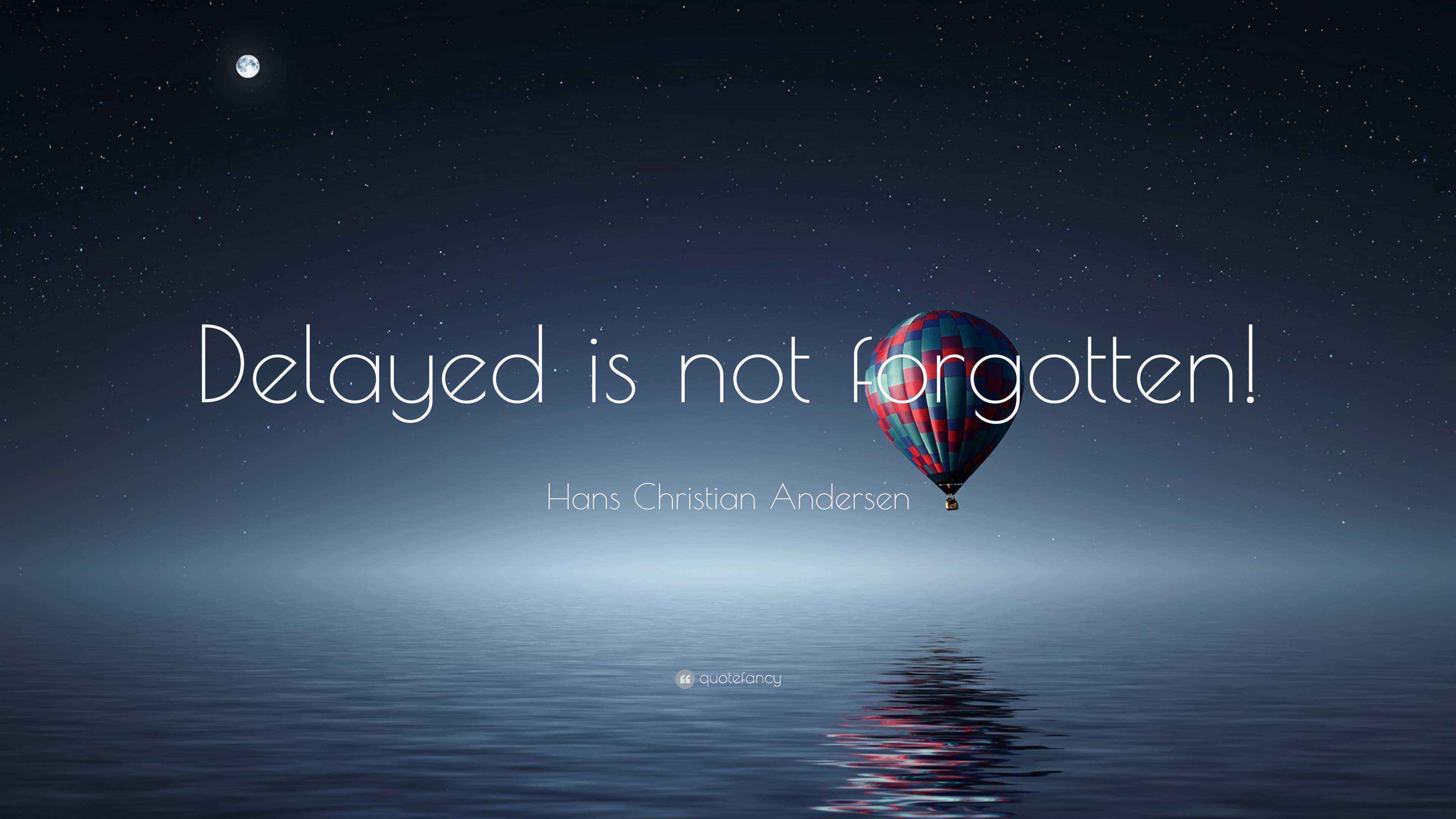 Hans Christian Andersen Quote: “Delayed is not forgotten!”
