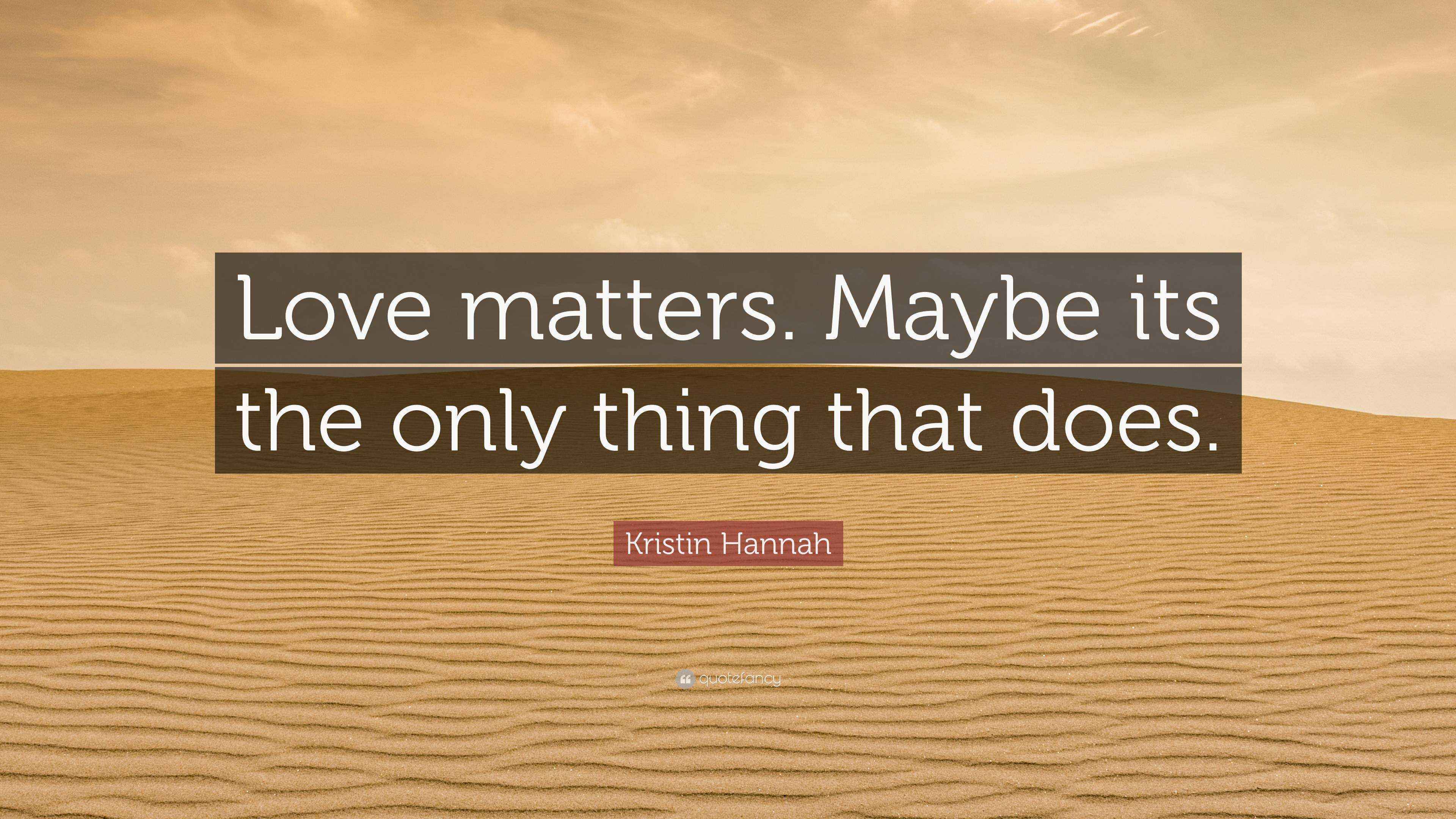 Kristin Hannah Quote: “Love matters. Maybe its the only thing that does.”
