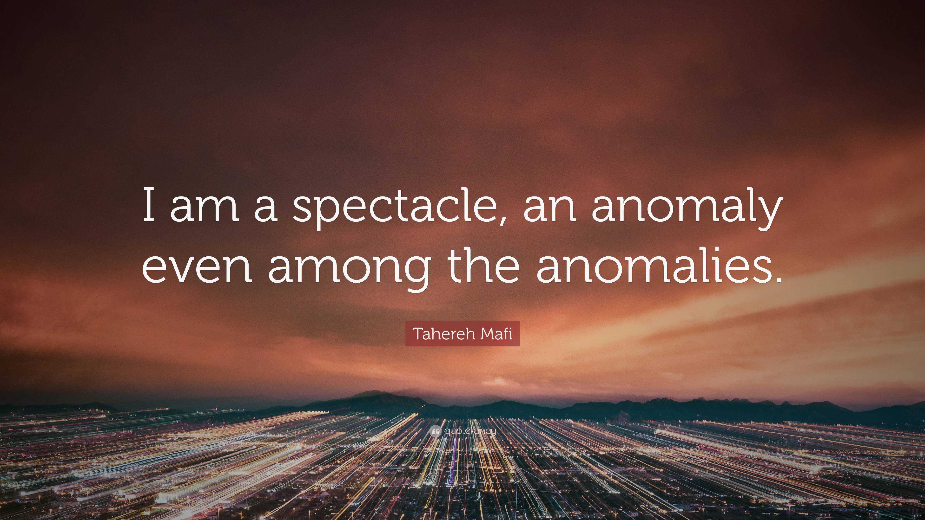 Tahereh Mafi Quote: “I am a spectacle, an anomaly even among the ...