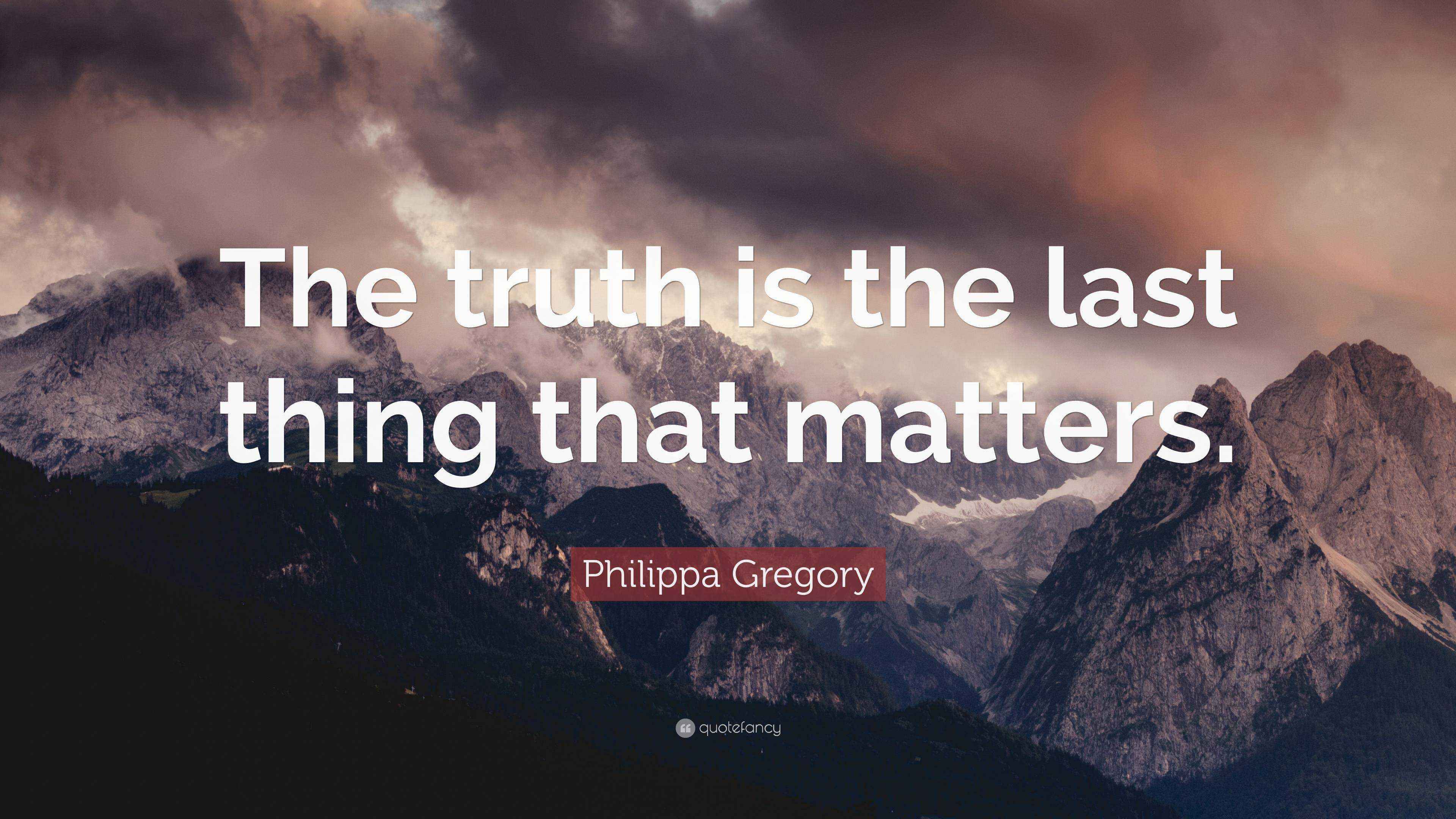 Philippa Gregory Quote: “The truth is the last thing that matters.”