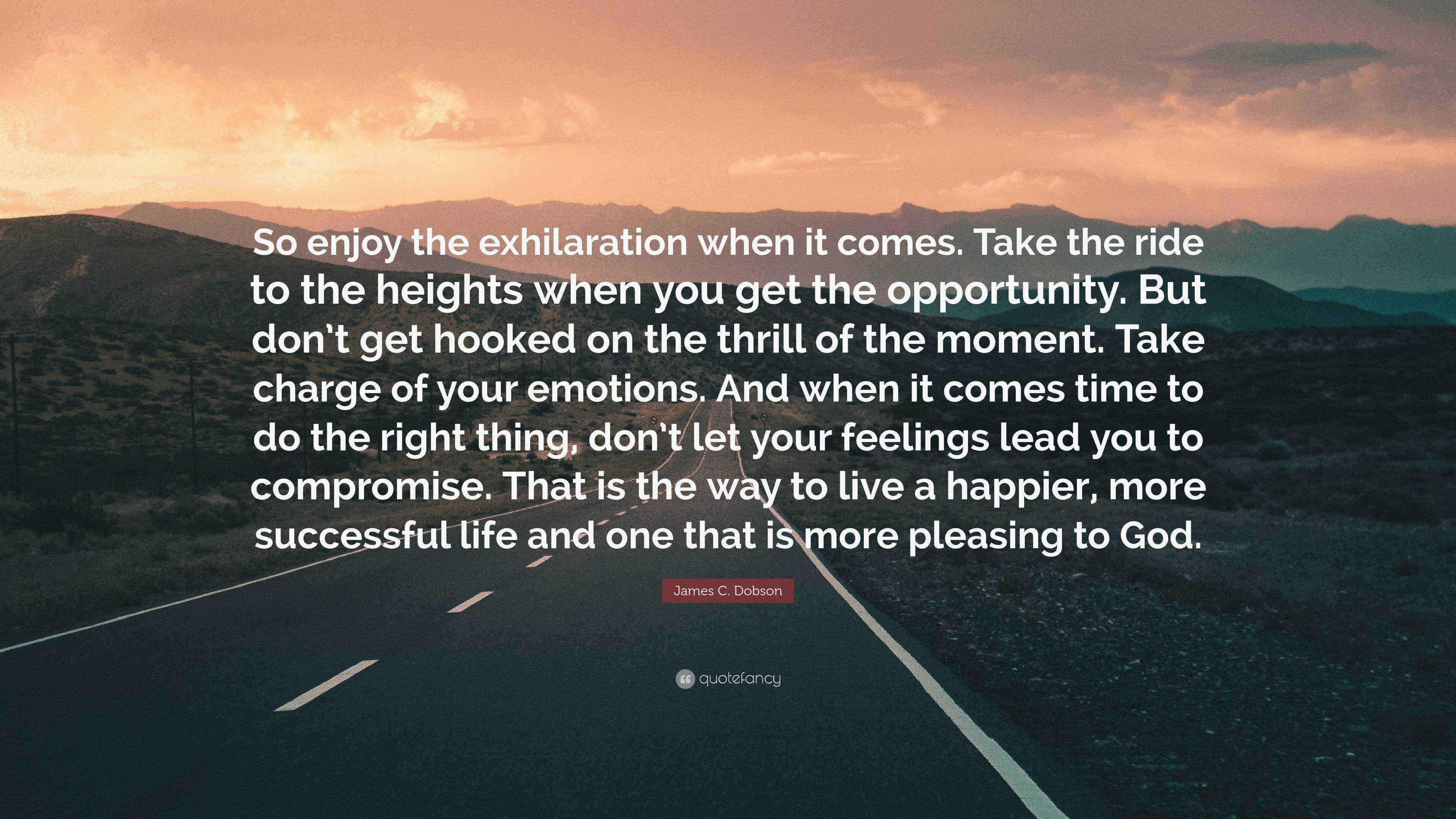 James C. Dobson Quote: “So enjoy the exhilaration when it comes. Take ...