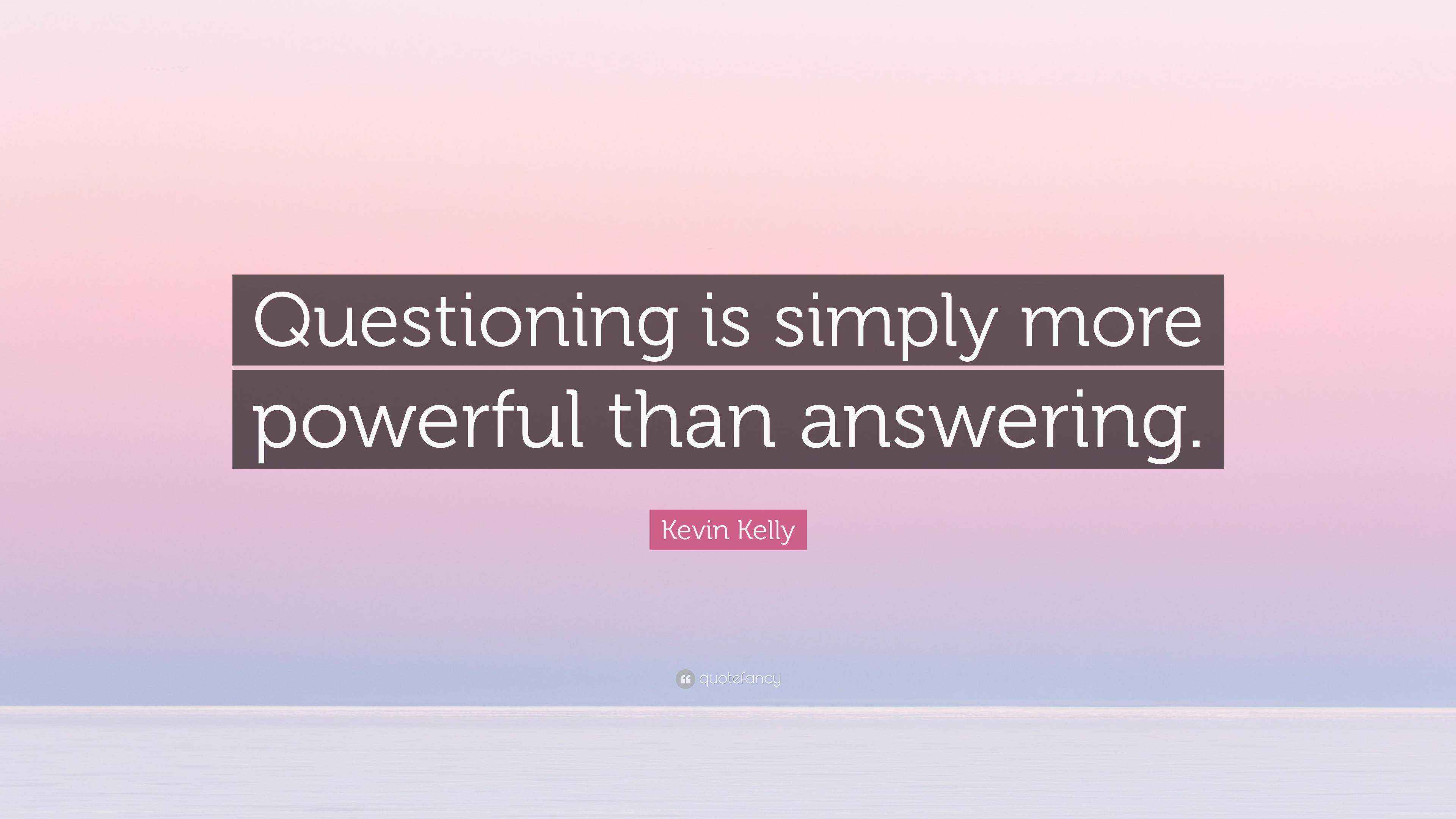 Kevin Kelly Quote: “Questioning is simply more powerful than answering.”