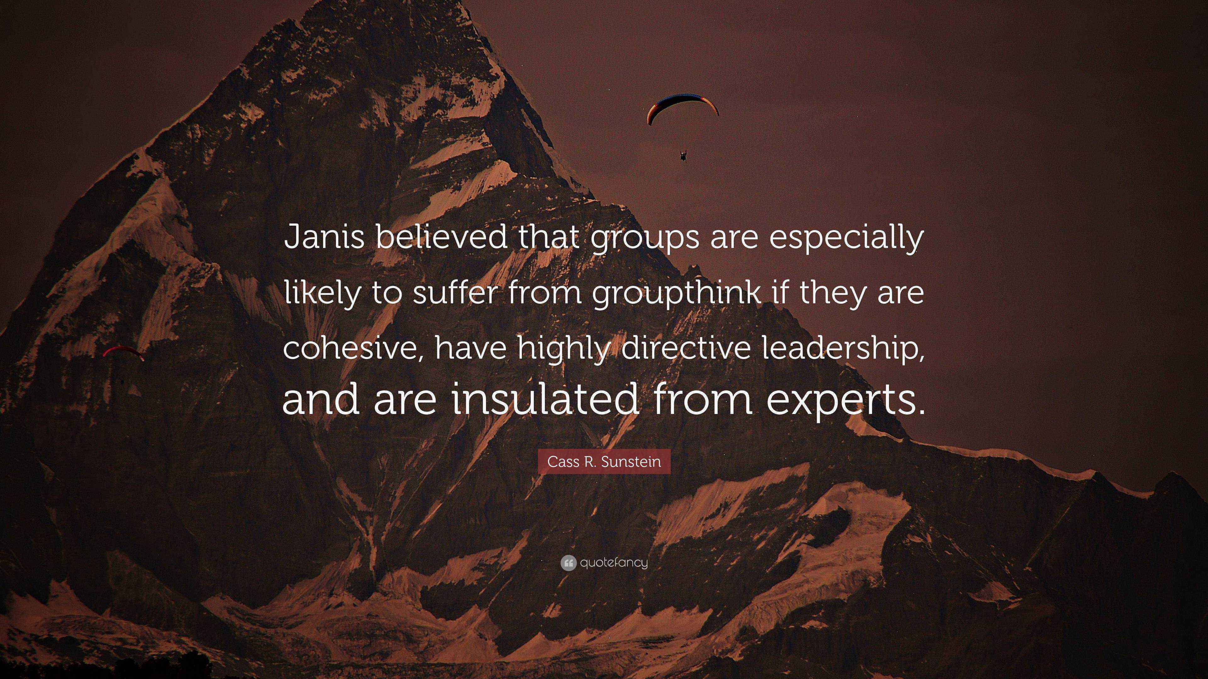 Cass R. Sunstein Quote: “Janis believed that groups are especially ...
